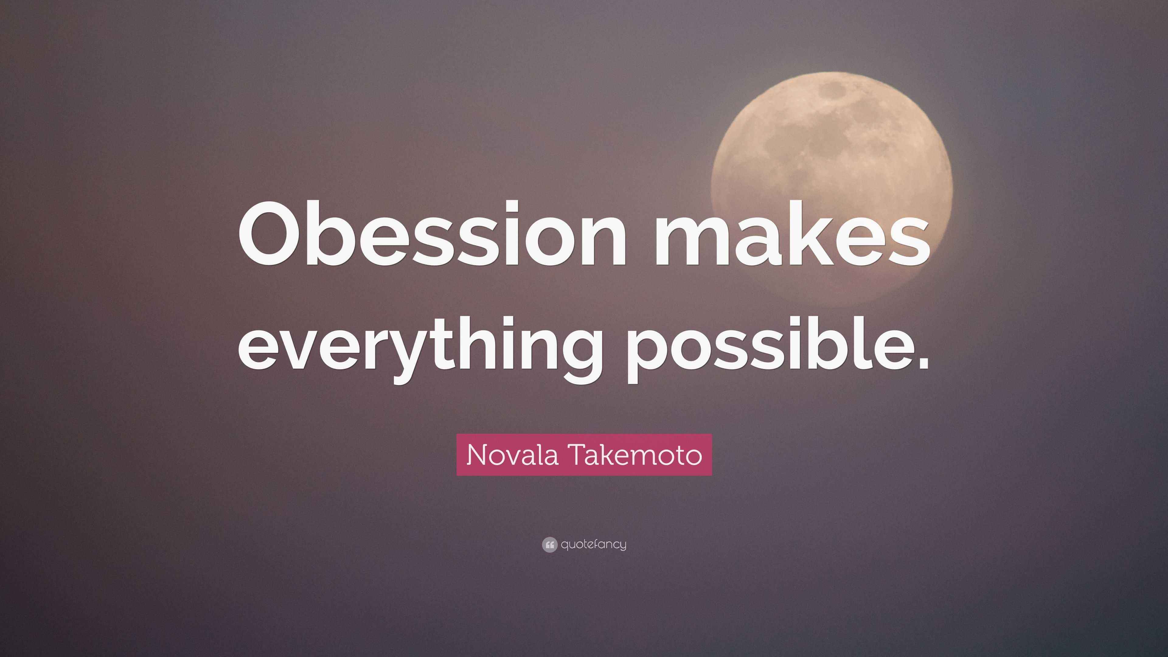 Novala Takemoto Quote: “Obession makes everything possible.”