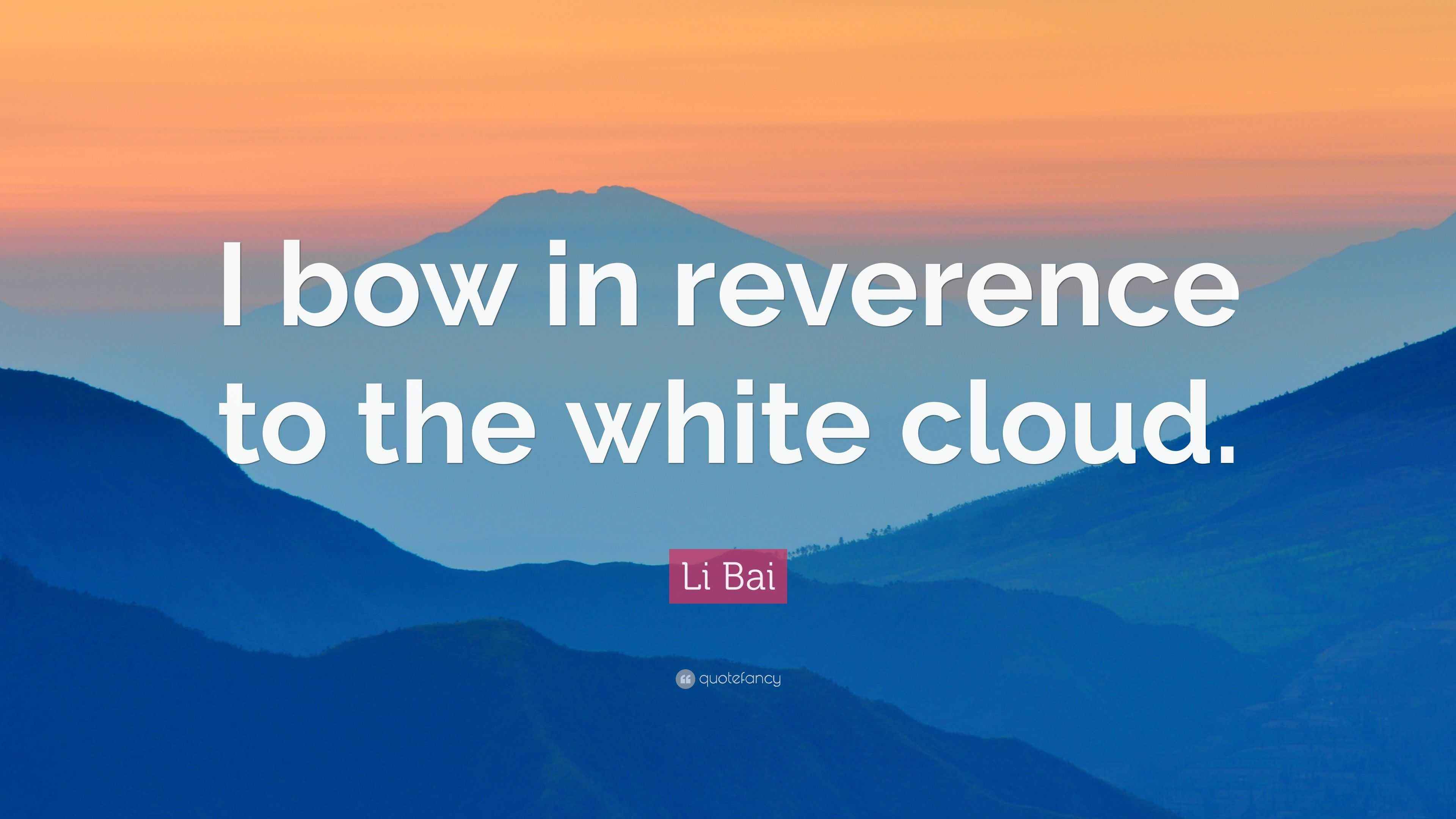 Li Bai Quote: “I bow in reverence to the white cloud.”