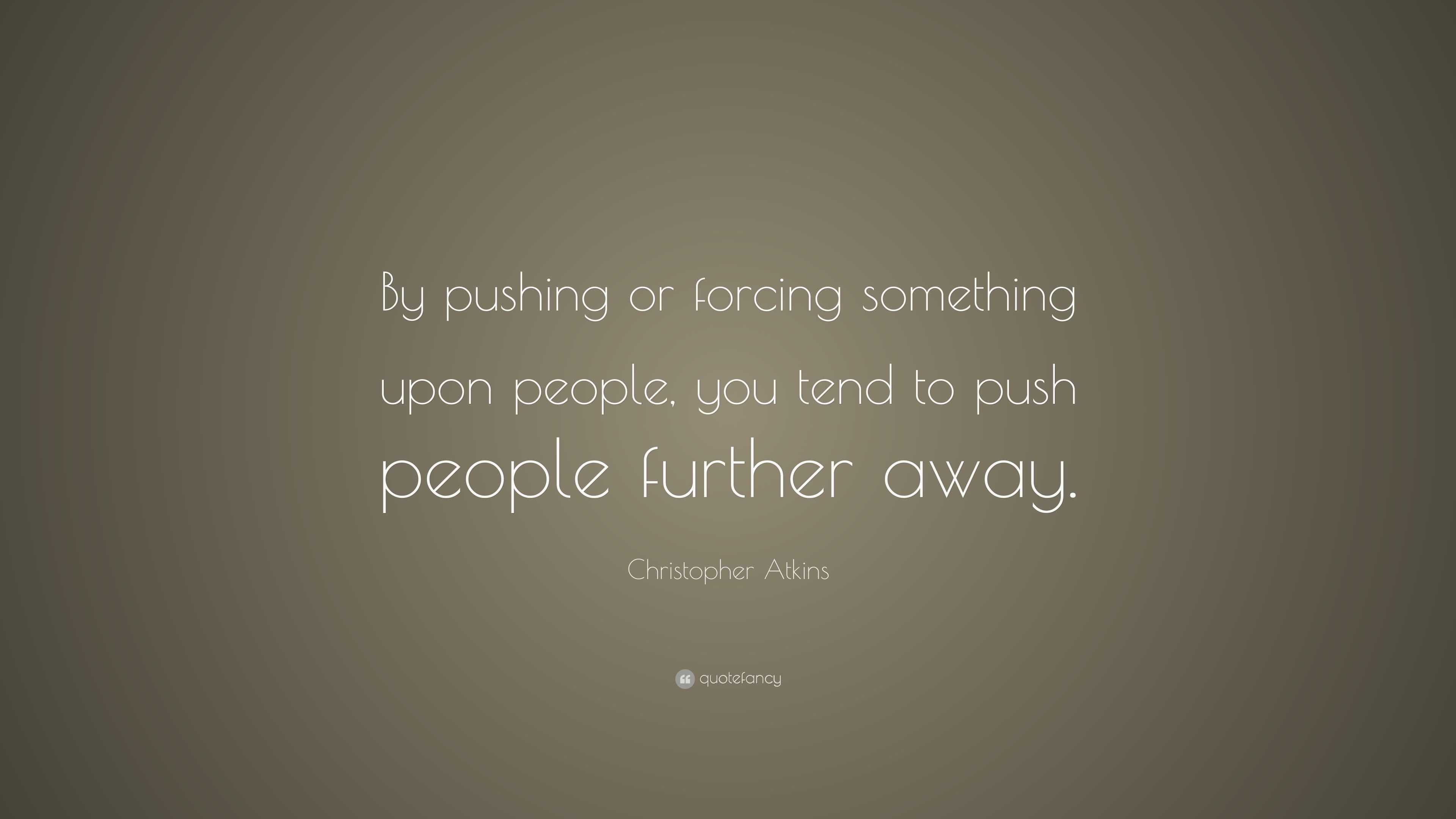 Christopher Atkins Quote: “By pushing or forcing something upon people ...