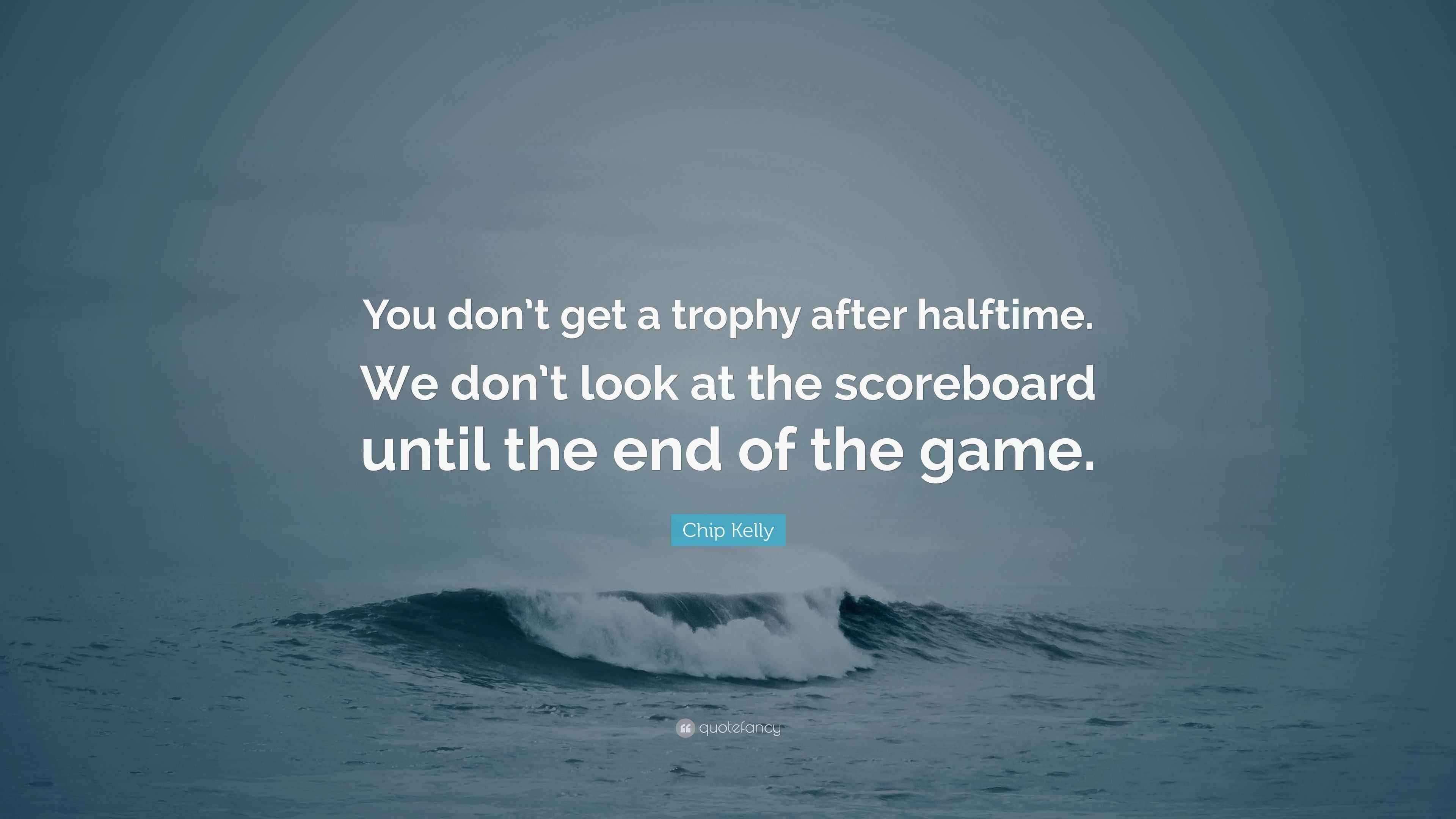 Chip Kelly Quote: “You don’t get a trophy after halftime. We don’t look ...