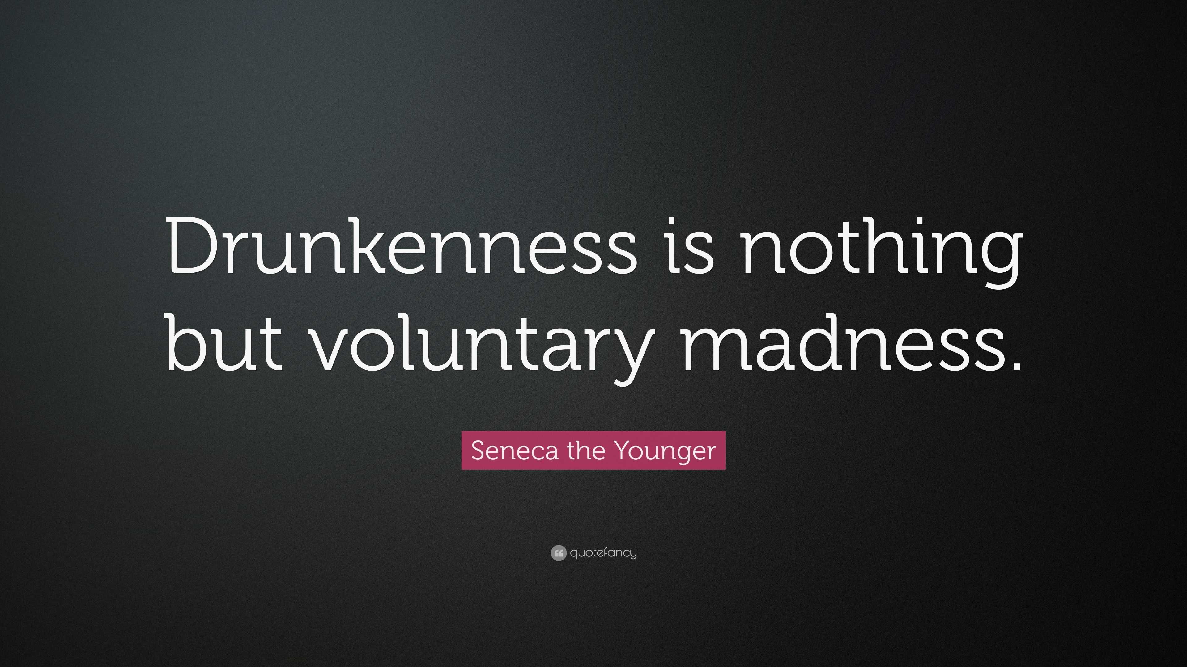 Seneca the Younger Quote: “Drunkenness is nothing but voluntary madness.”