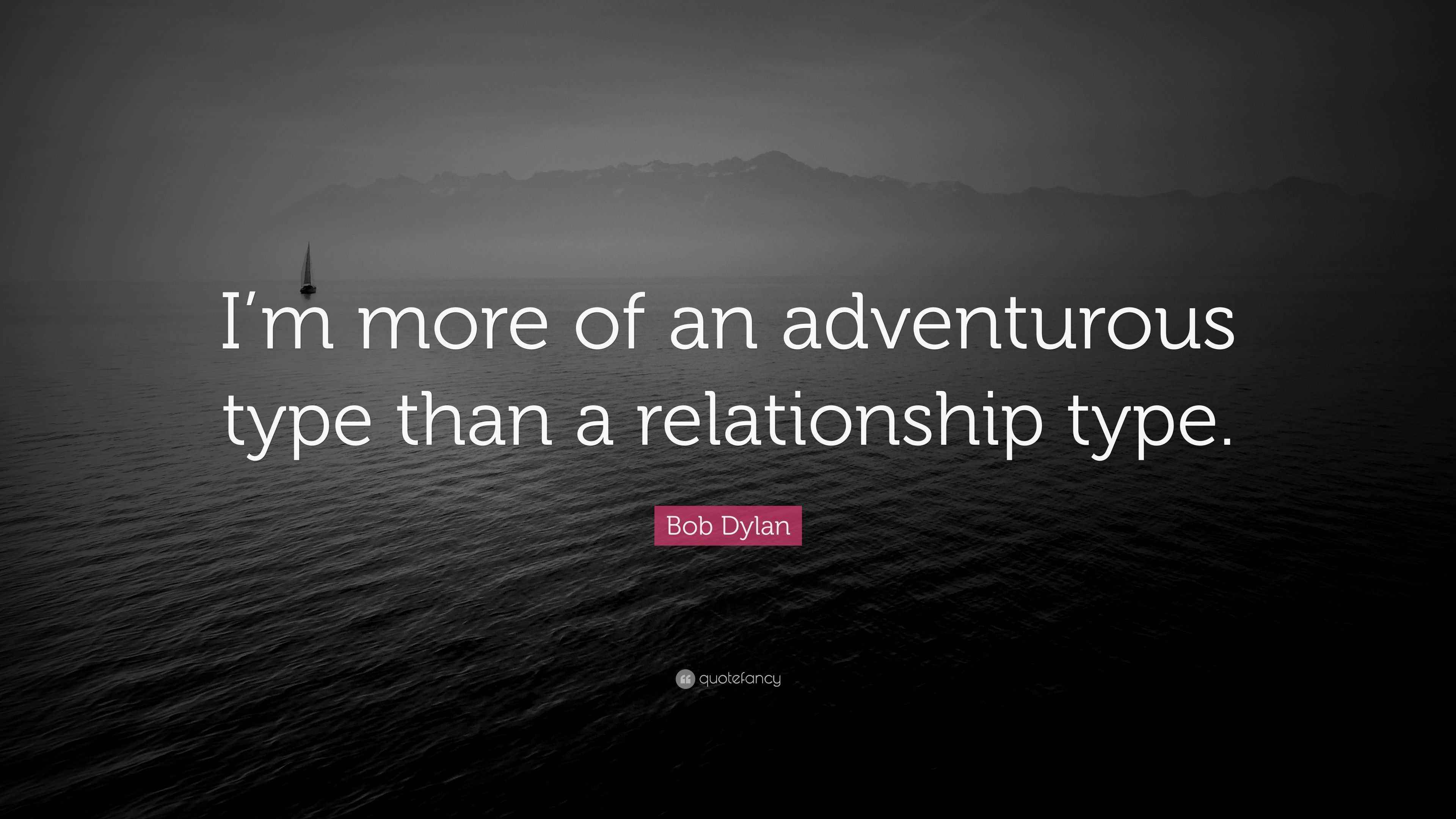 Bob Dylan Quote: “I’m more of an adventurous type than a relationship ...