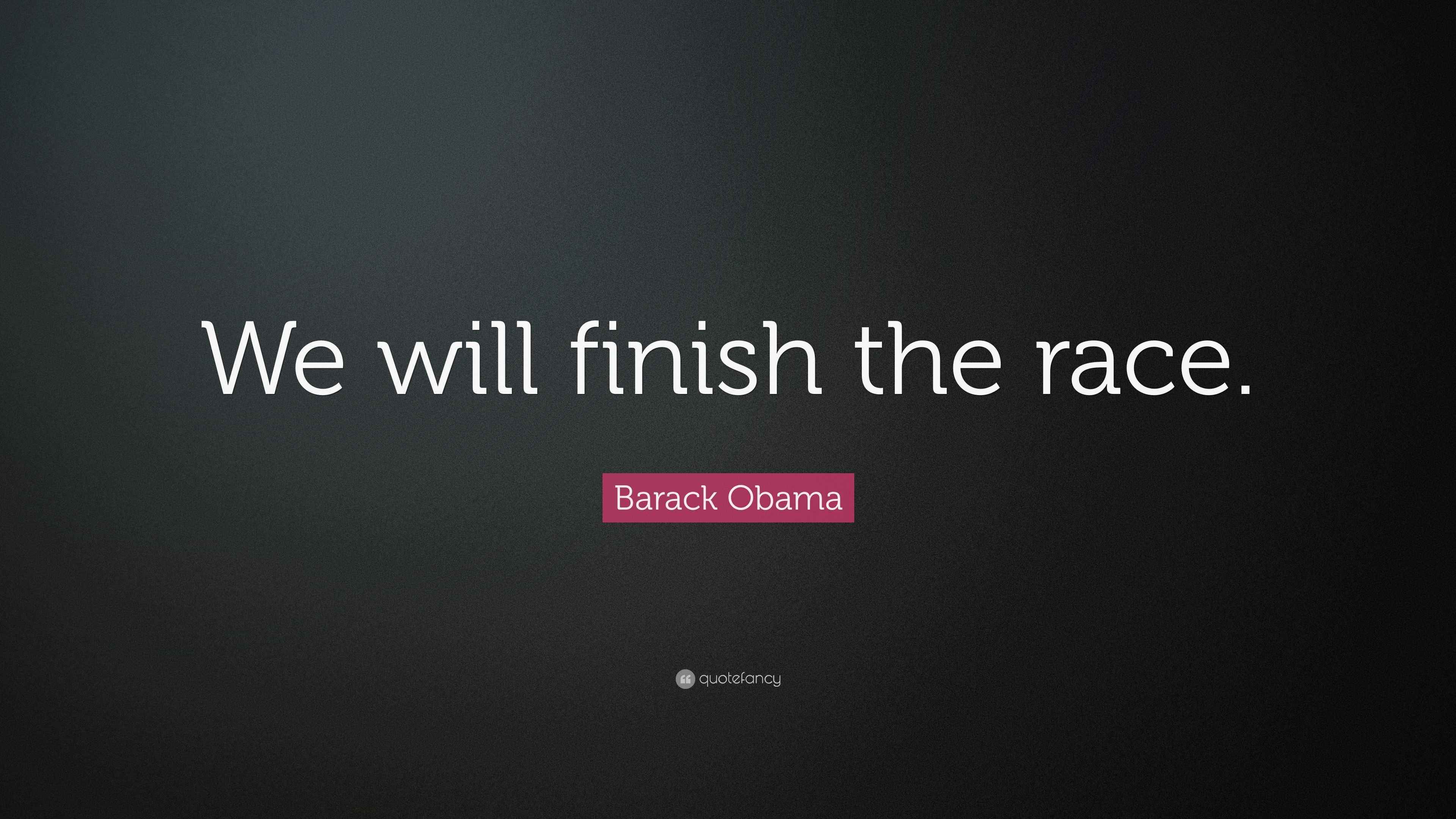 Barack Obama Quote: “We will finish the race.”