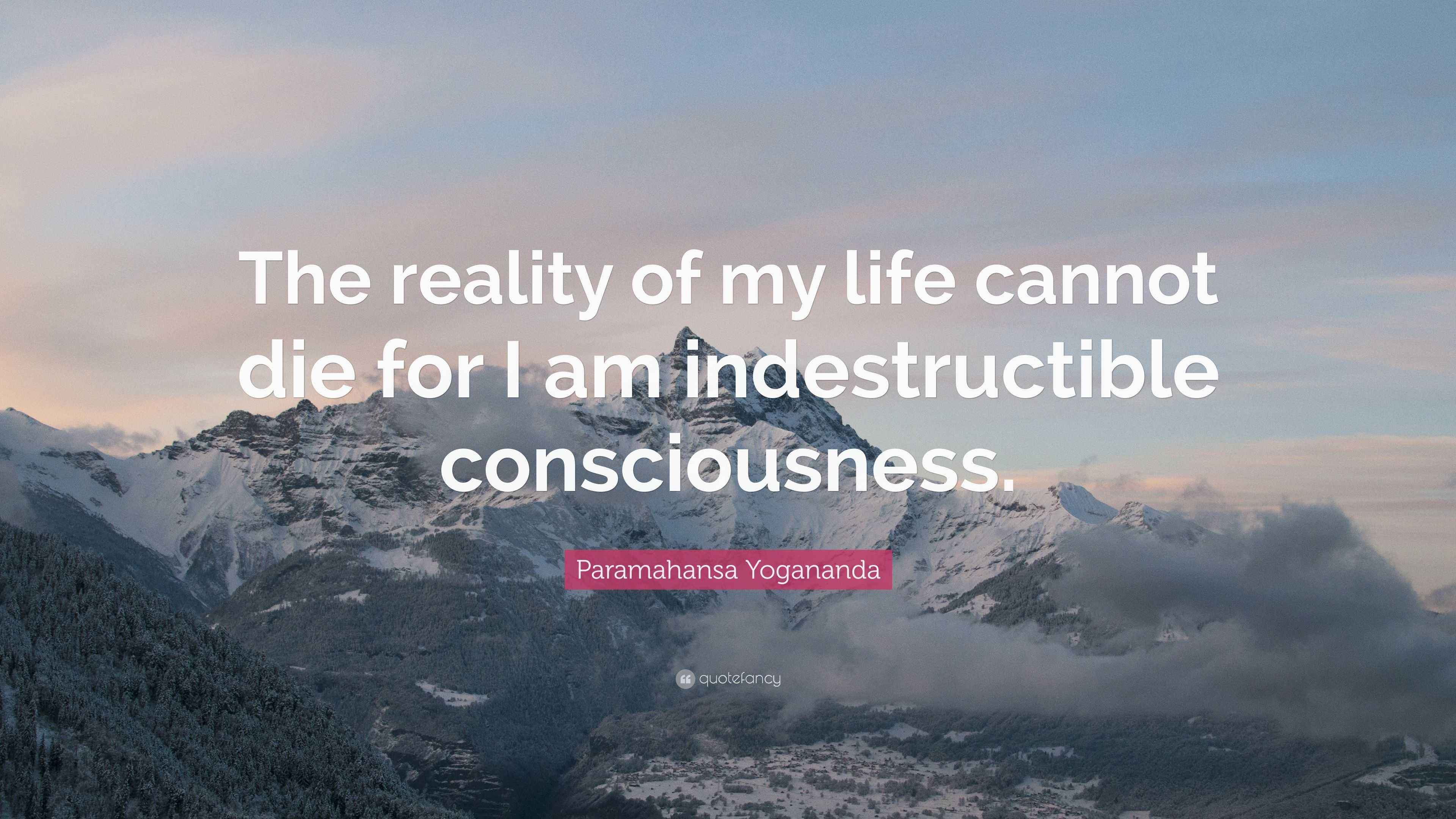 Paramahansa Yogananda Quote: “The reality of my life cannot die for I ...
