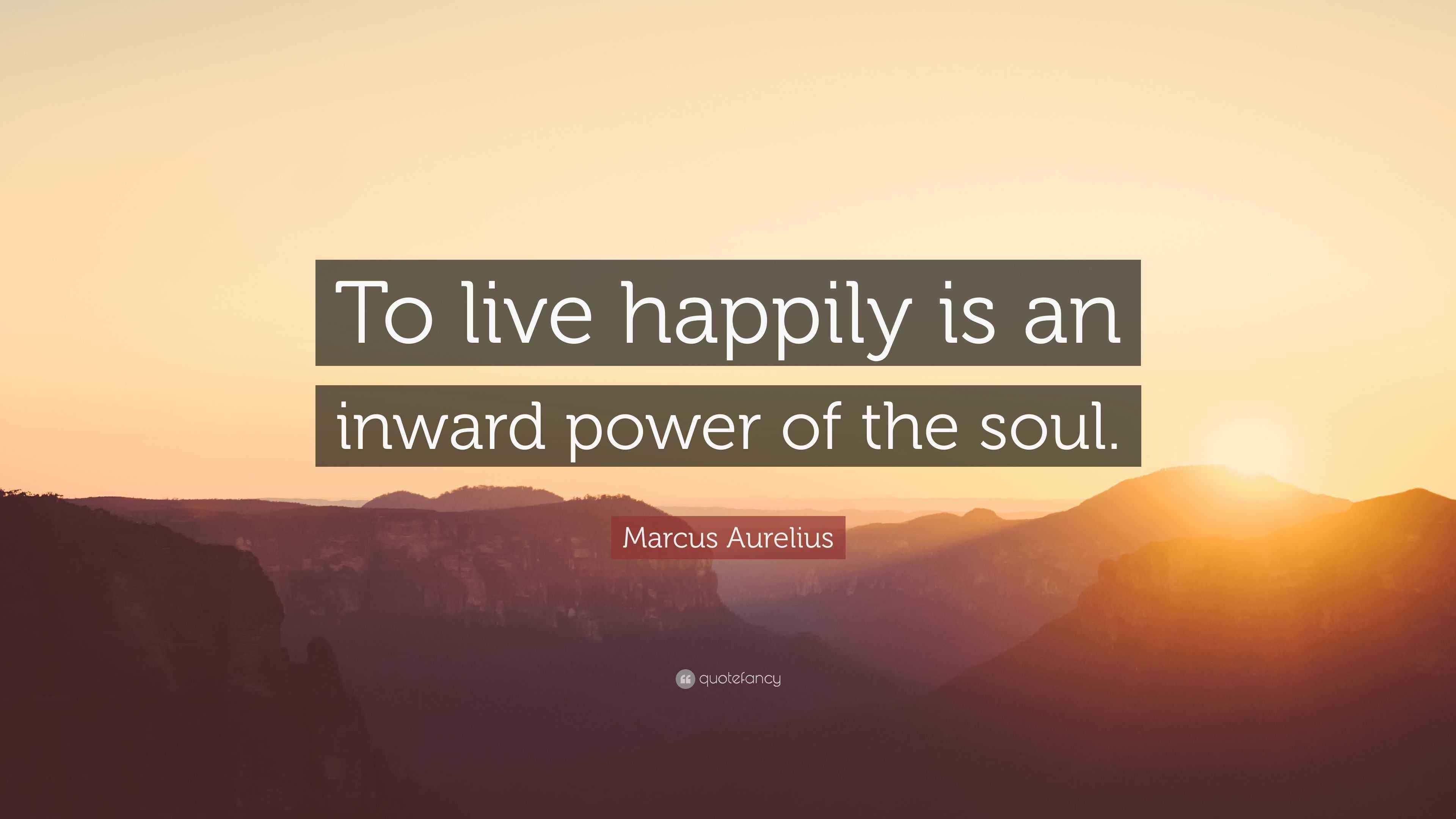 Marcus Aurelius Quote: “To live happily is an inward power of the soul.”