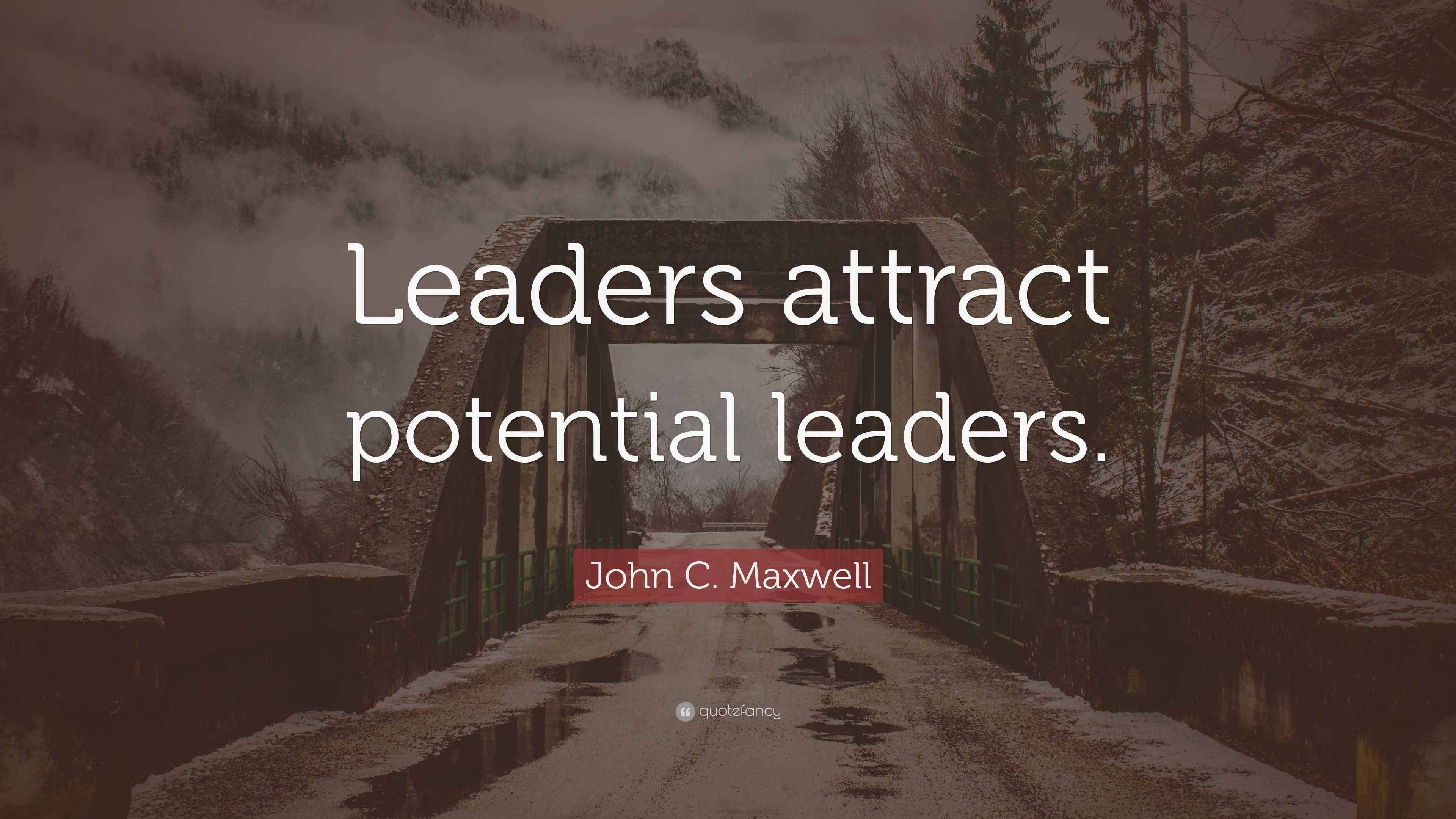John C. Maxwell Quote: “Leaders attract potential leaders.”
