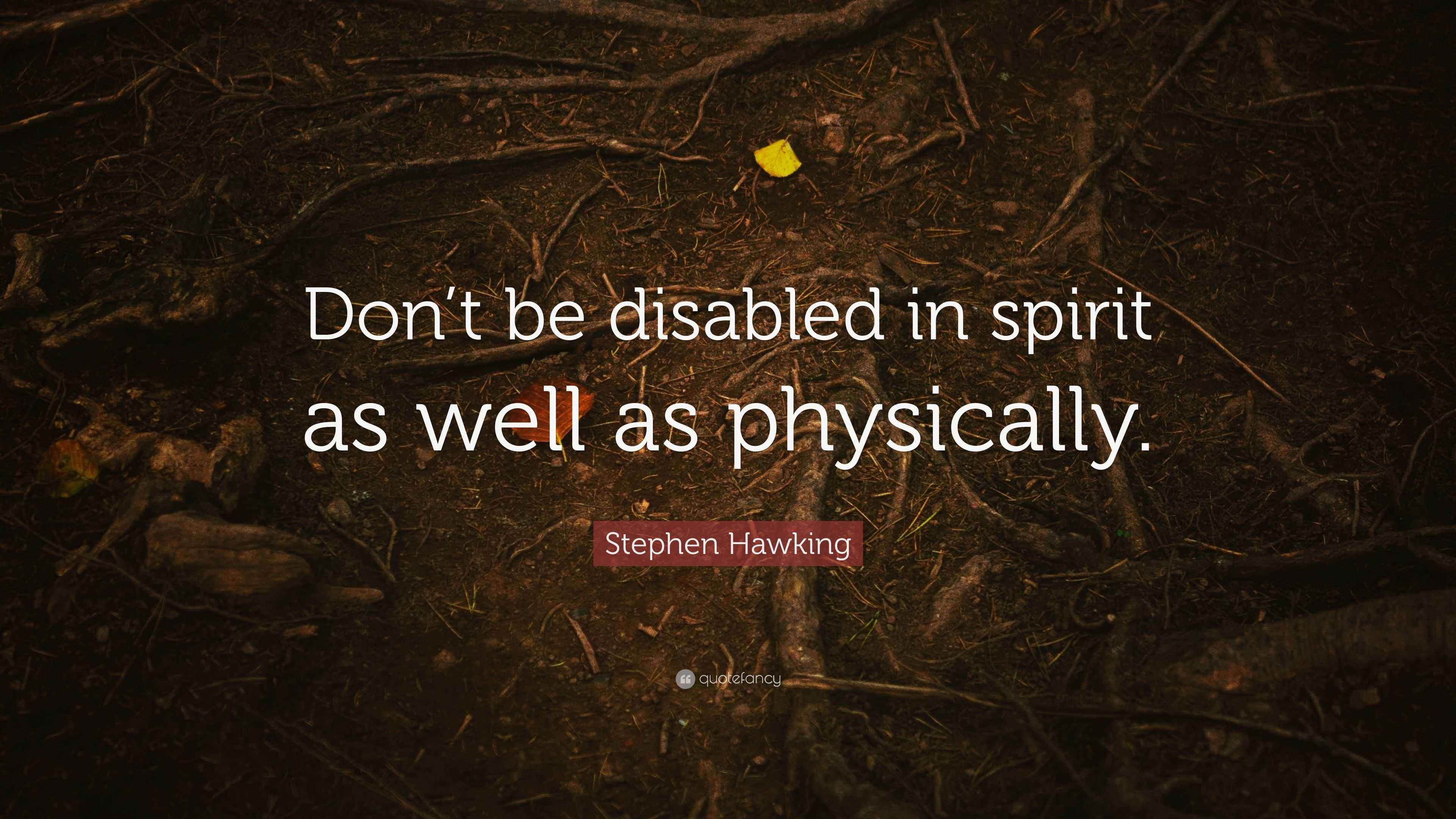 Stephen Hawking Quote: “Don’t be disabled in spirit as well as physically.”