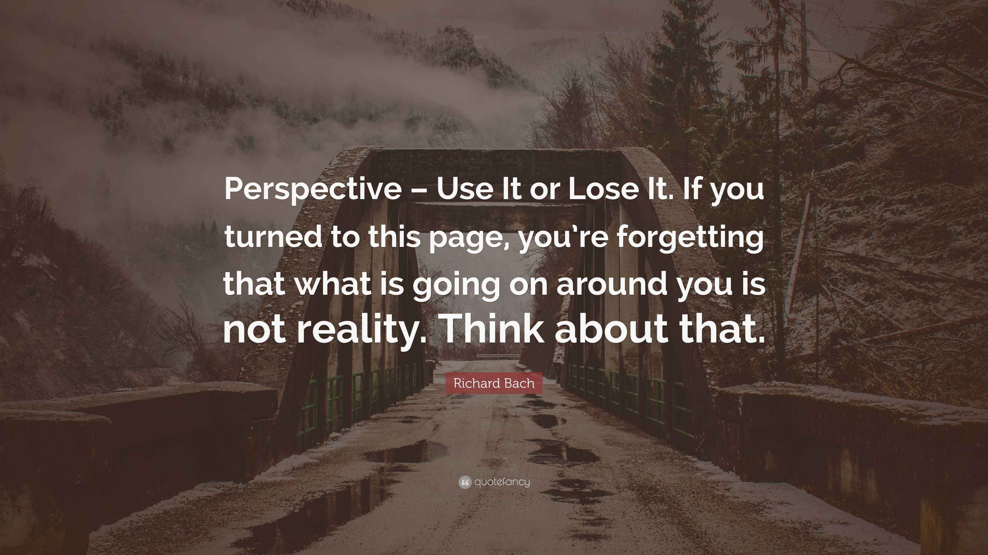 Richard Bach Quote: “Perspective – Use It or Lose It. If you turned to ...
