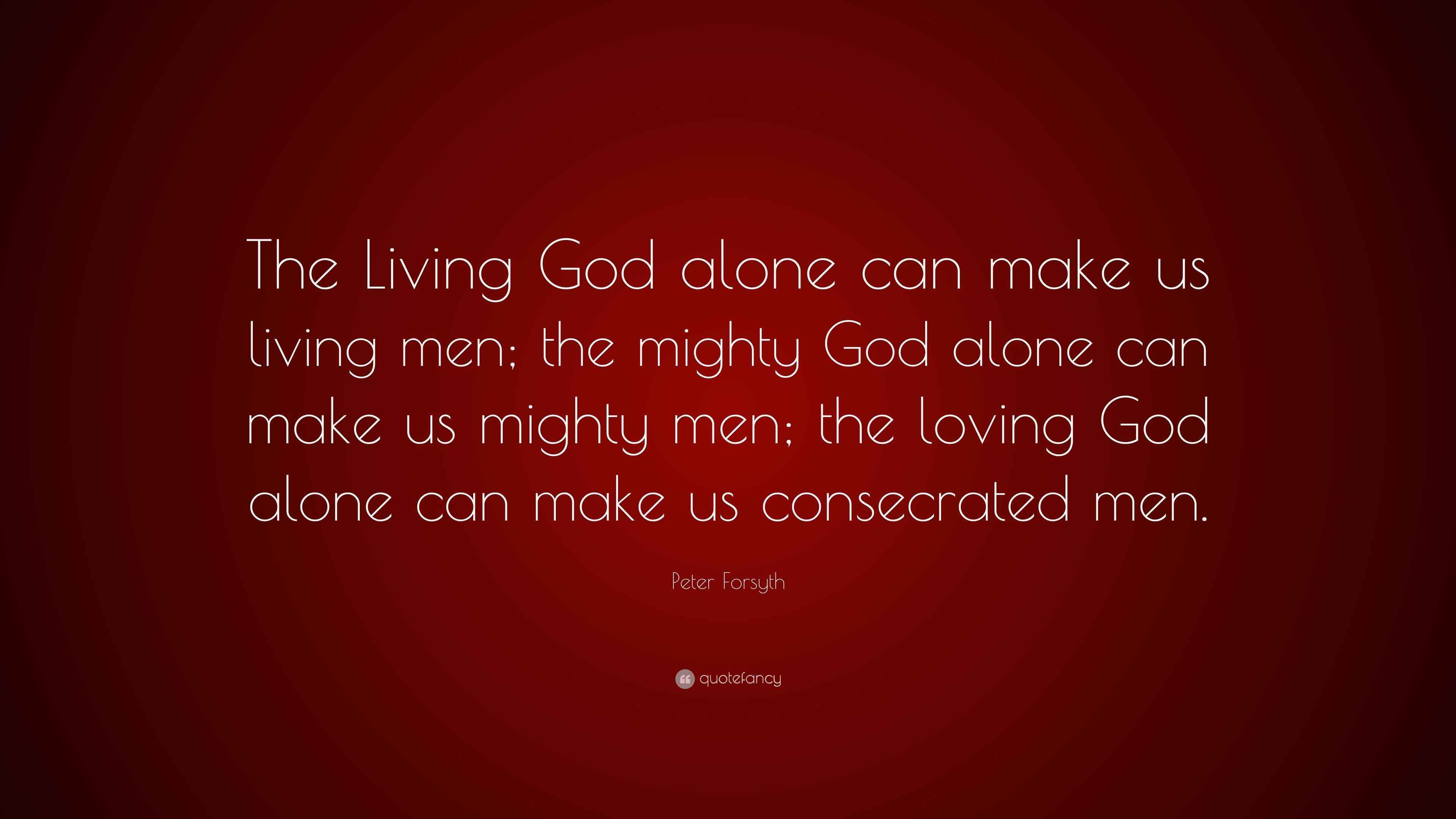 Peter Forsyth Quote: “The Living God alone can make us living men; the ...