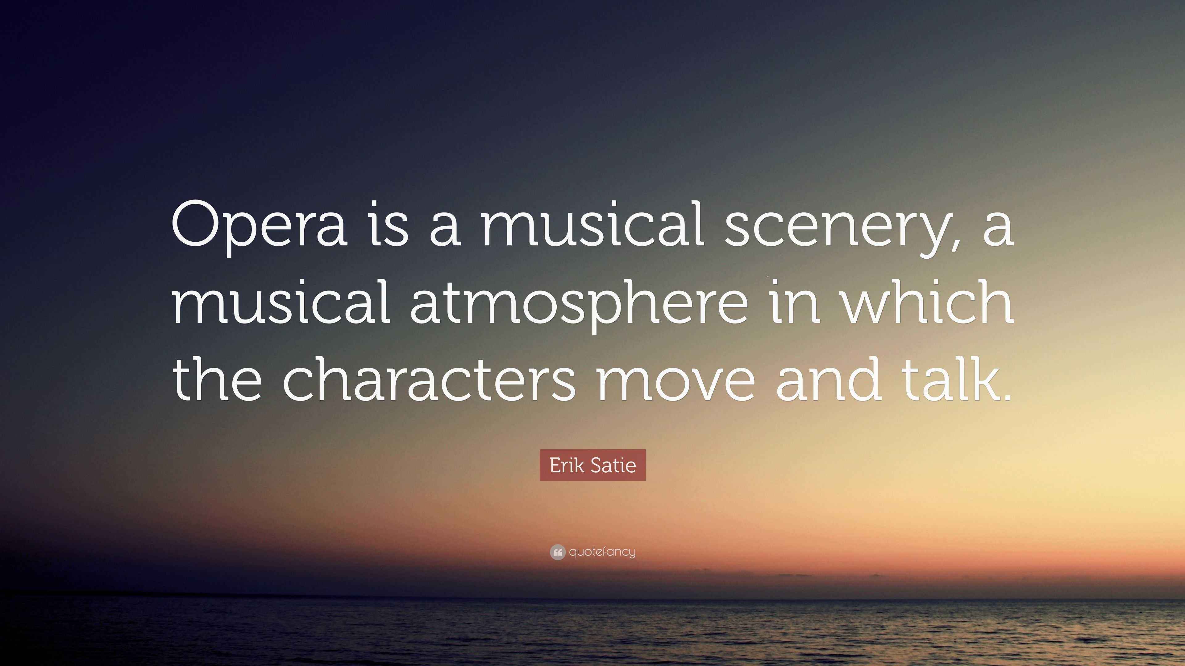 Erik Satie Quote: “Opera is a musical scenery, a musical atmosphere in ...
