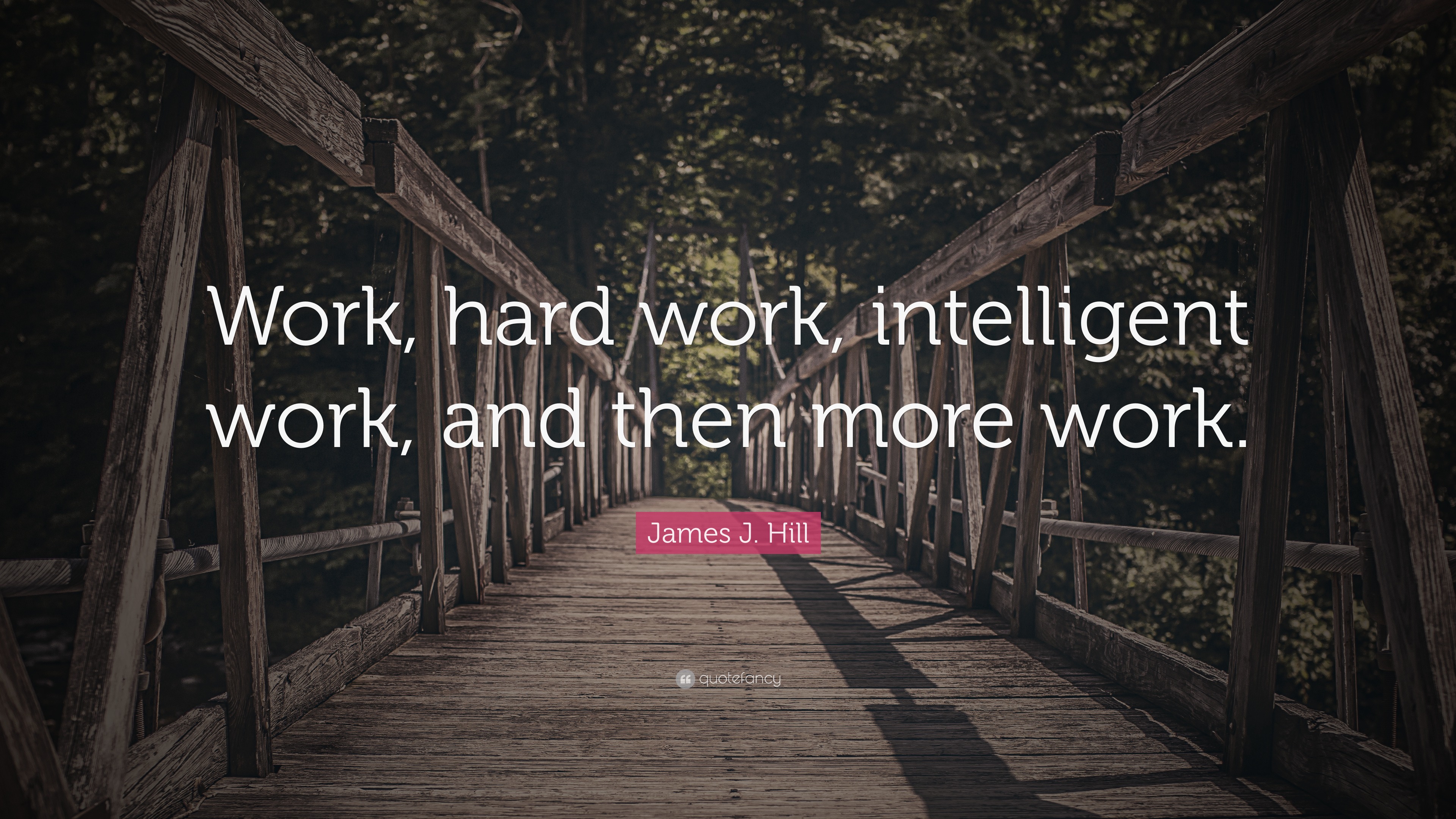 James J. Hill Quote: “Work, hard work, intelligent work, and then more ...