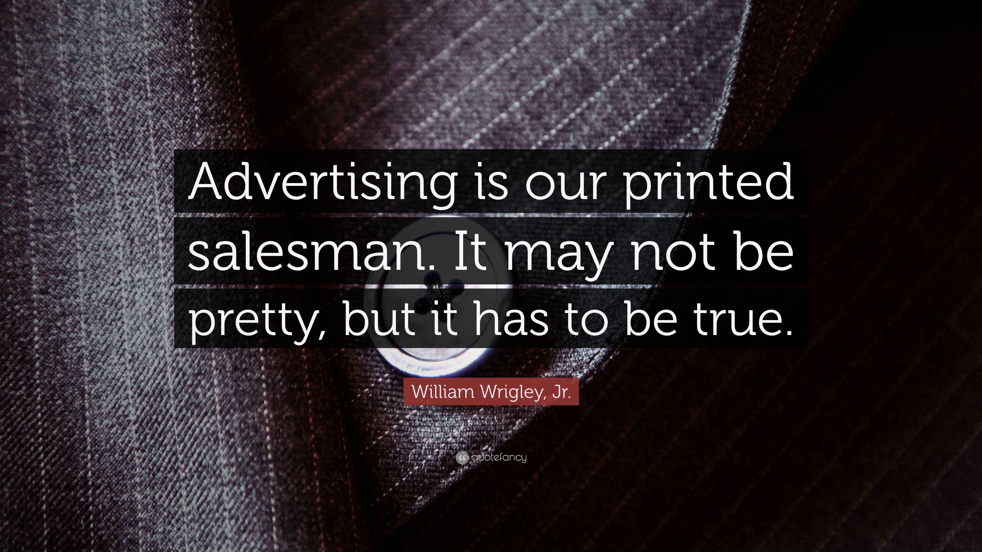 William Wrigley, Jr. Quote: “Advertising is our printed salesman. It ...
