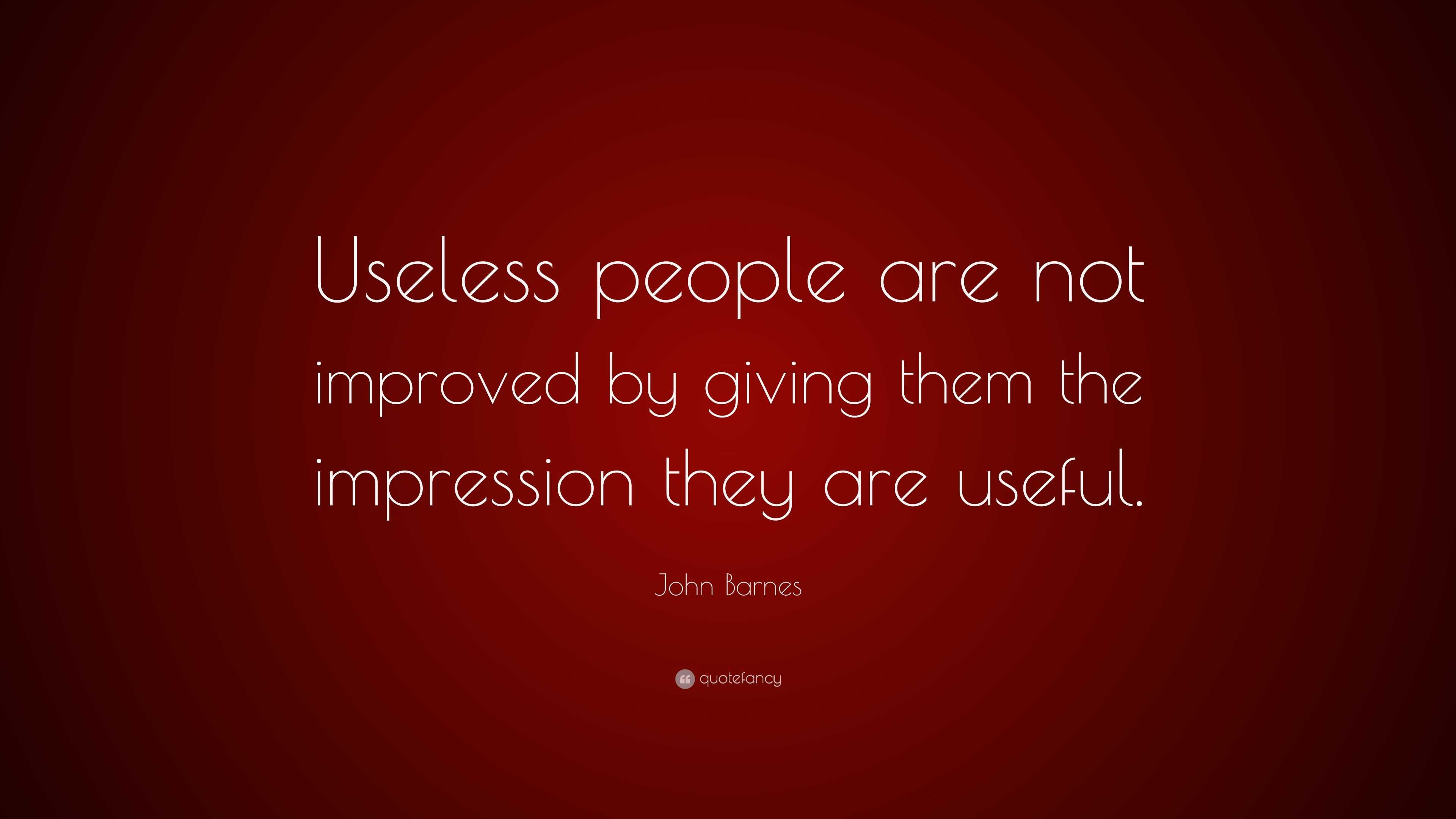 John Barnes Quote: “Useless people are not improved by giving them the ...