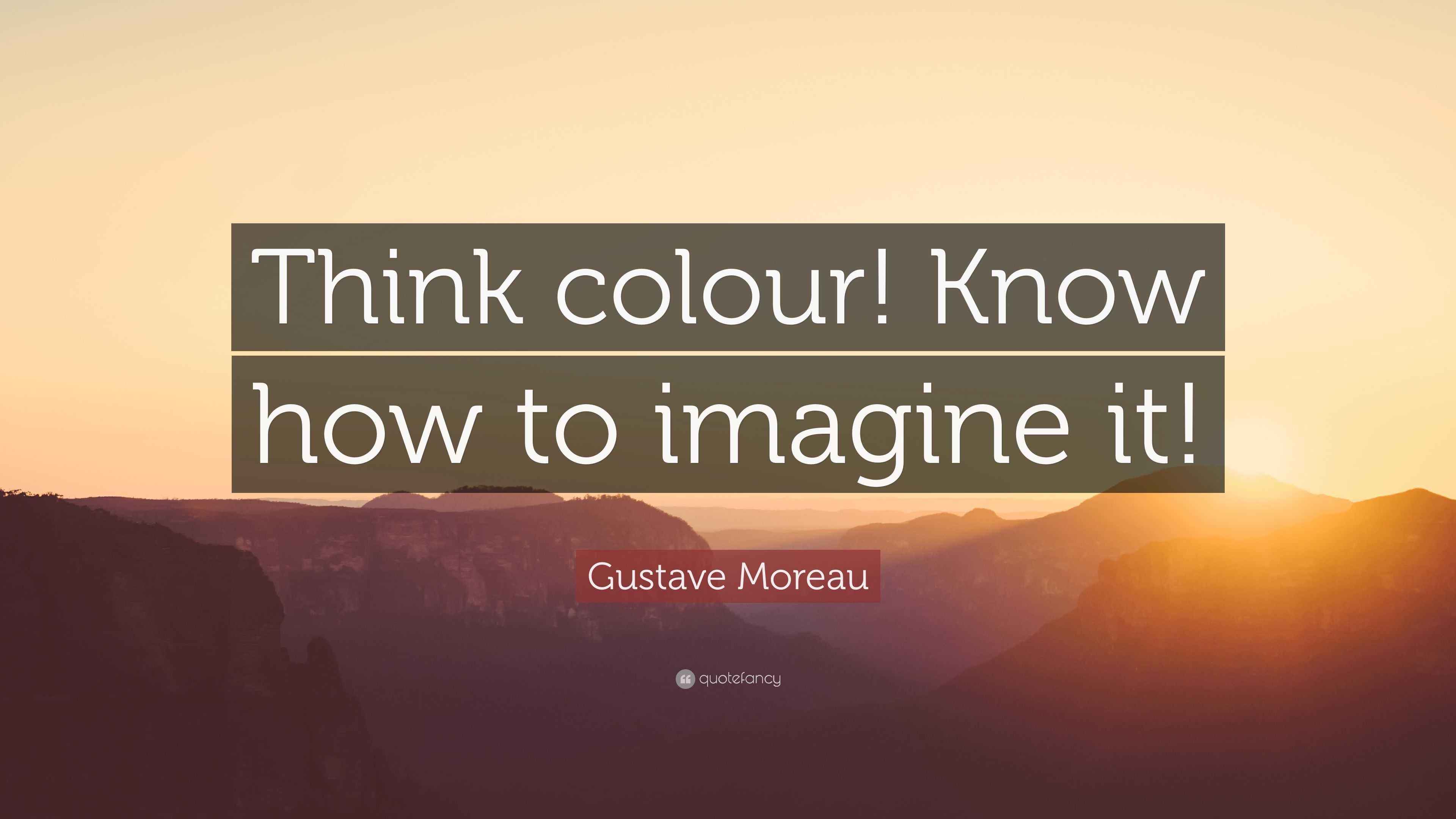 Gustave Moreau Quote: “Think colour! Know how to imagine it!”
