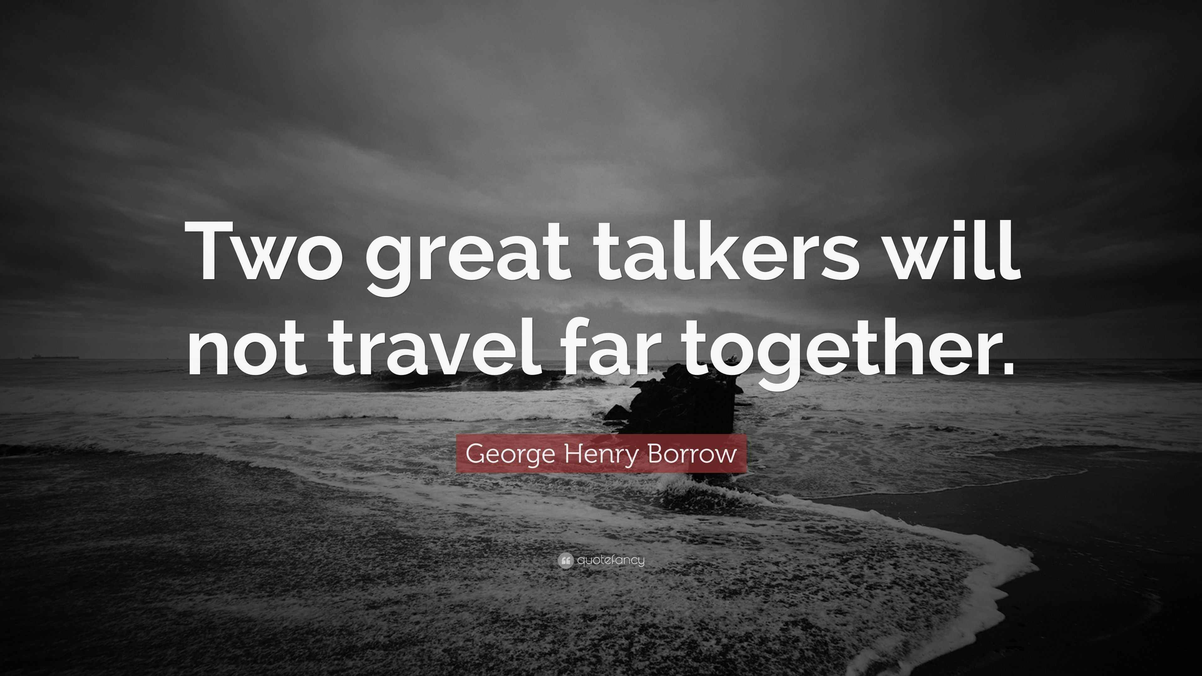 George Henry Borrow Quote: “Two great talkers will not travel far ...