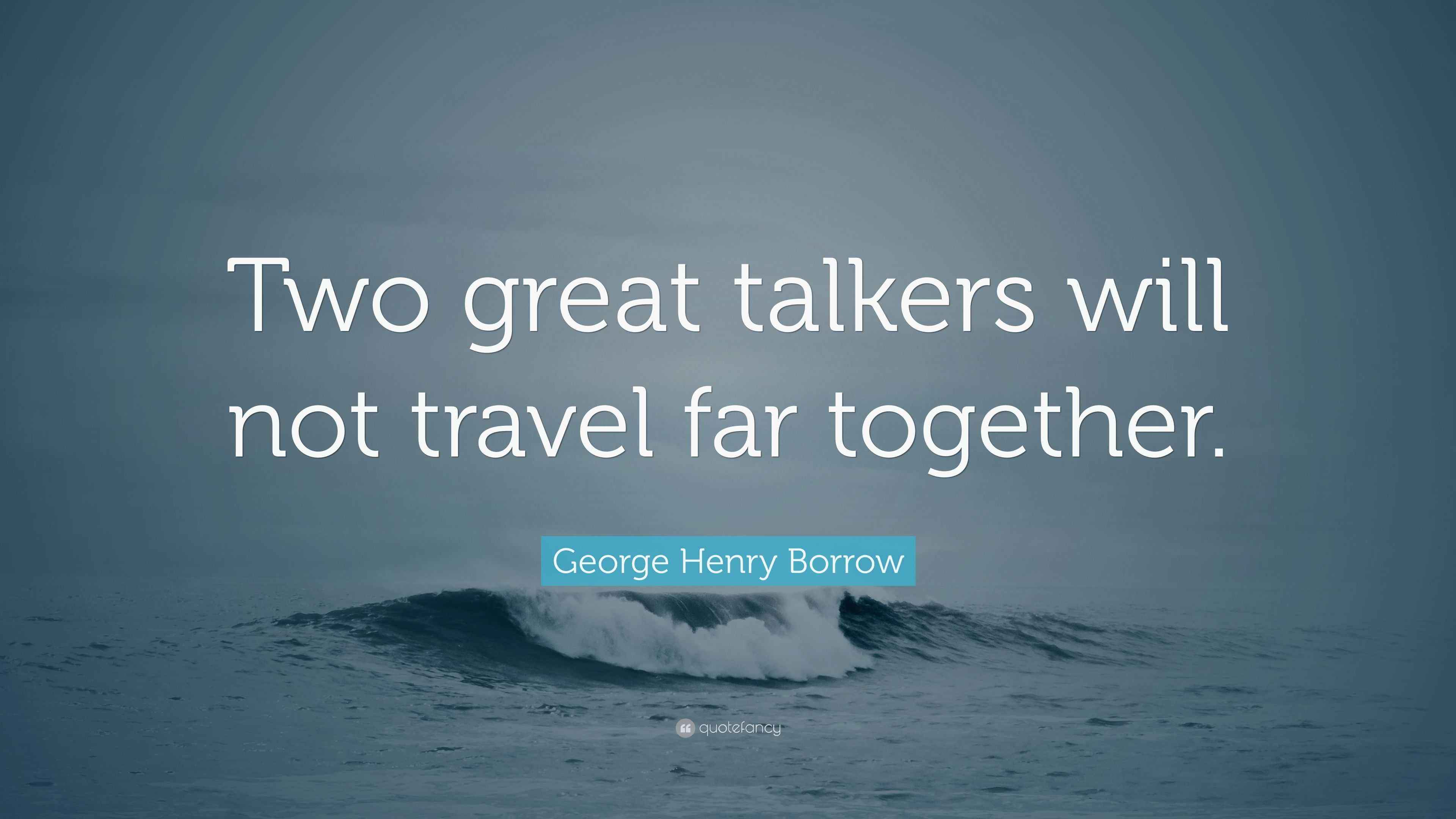 George Henry Borrow Quote: “Two great talkers will not travel far ...
