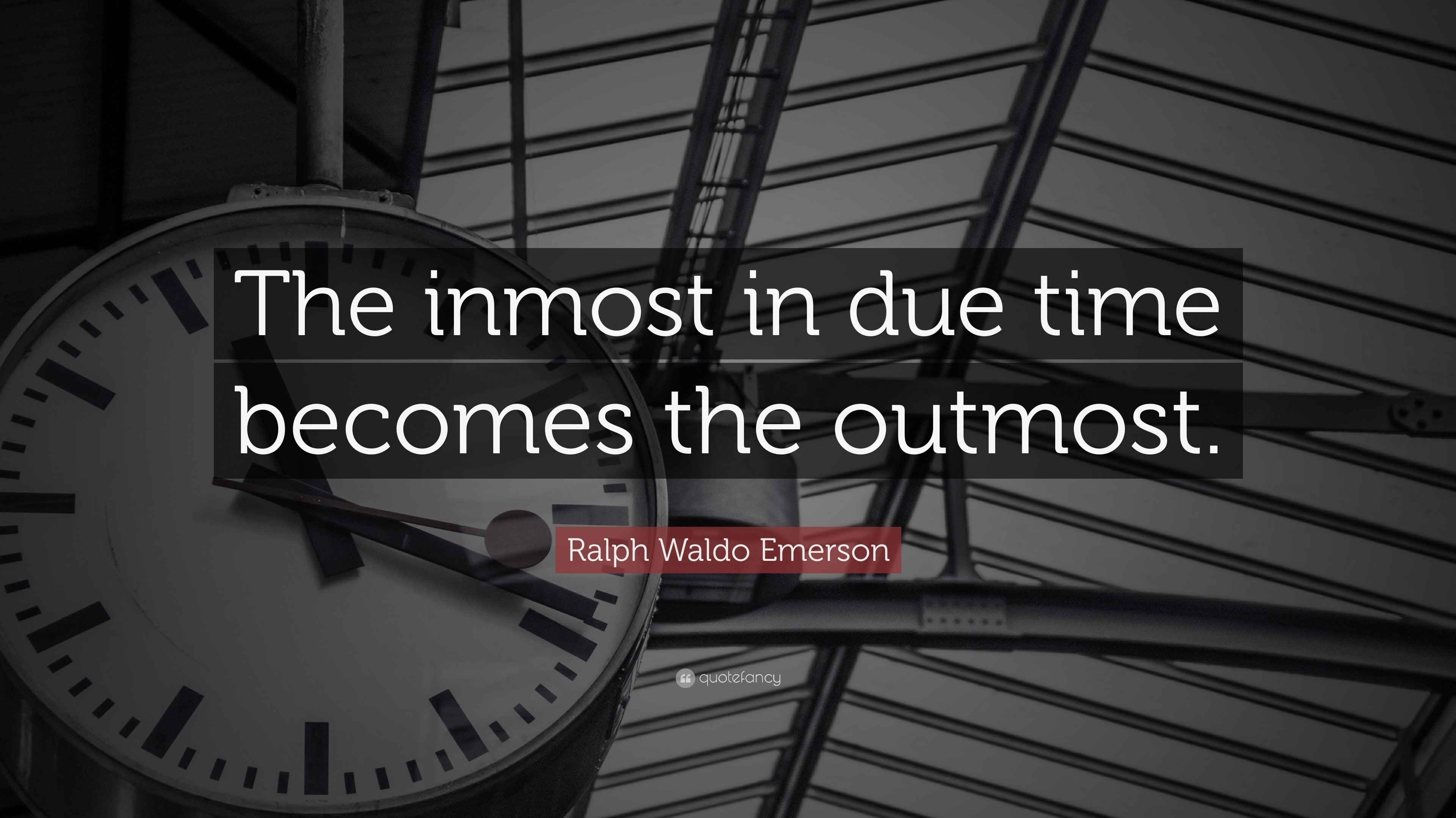 Ralph Waldo Emerson Quote: “The inmost in due time becomes the outmost.”