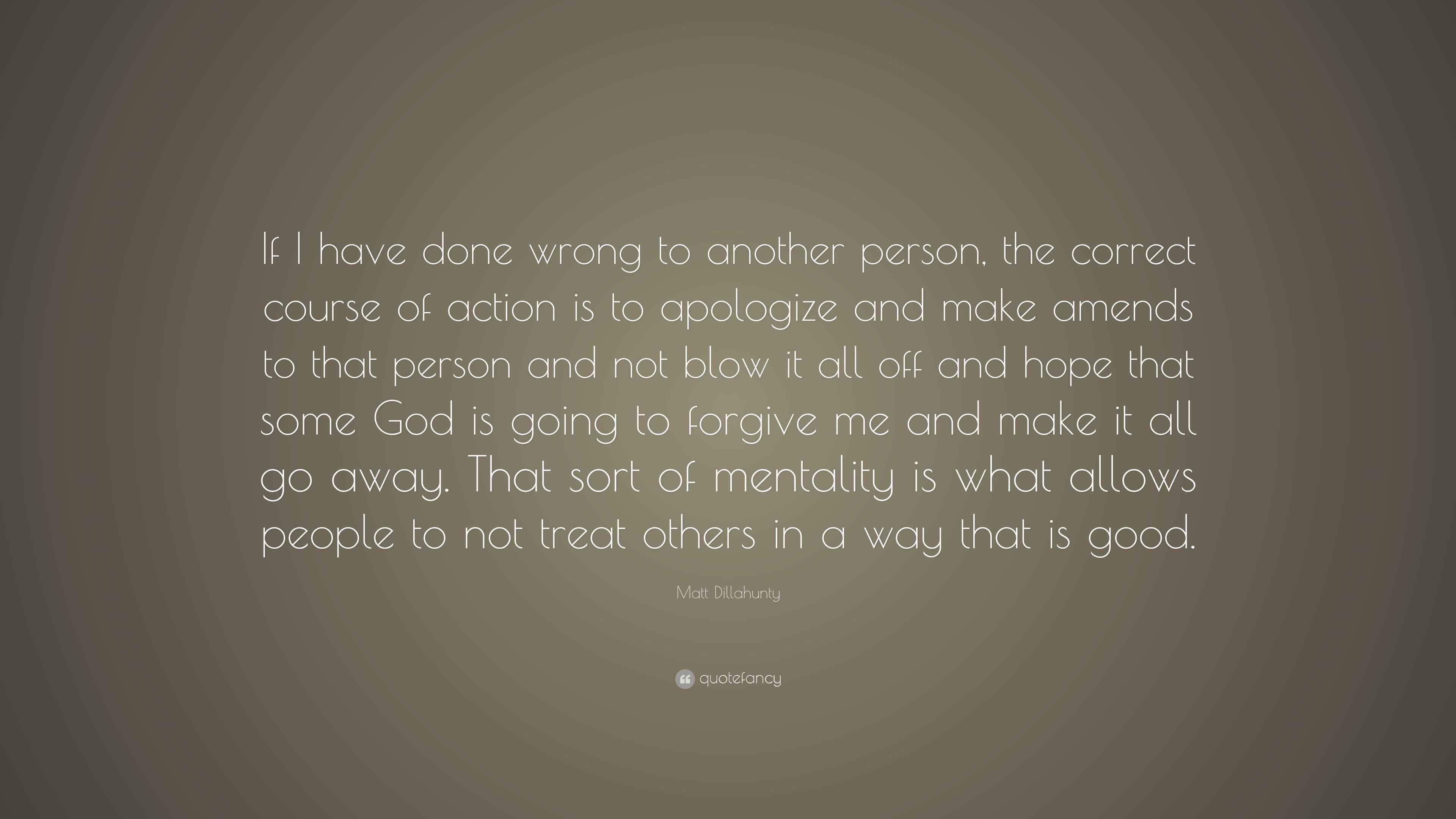Matt Dillahunty Quote: “If I have done wrong to another person, the ...