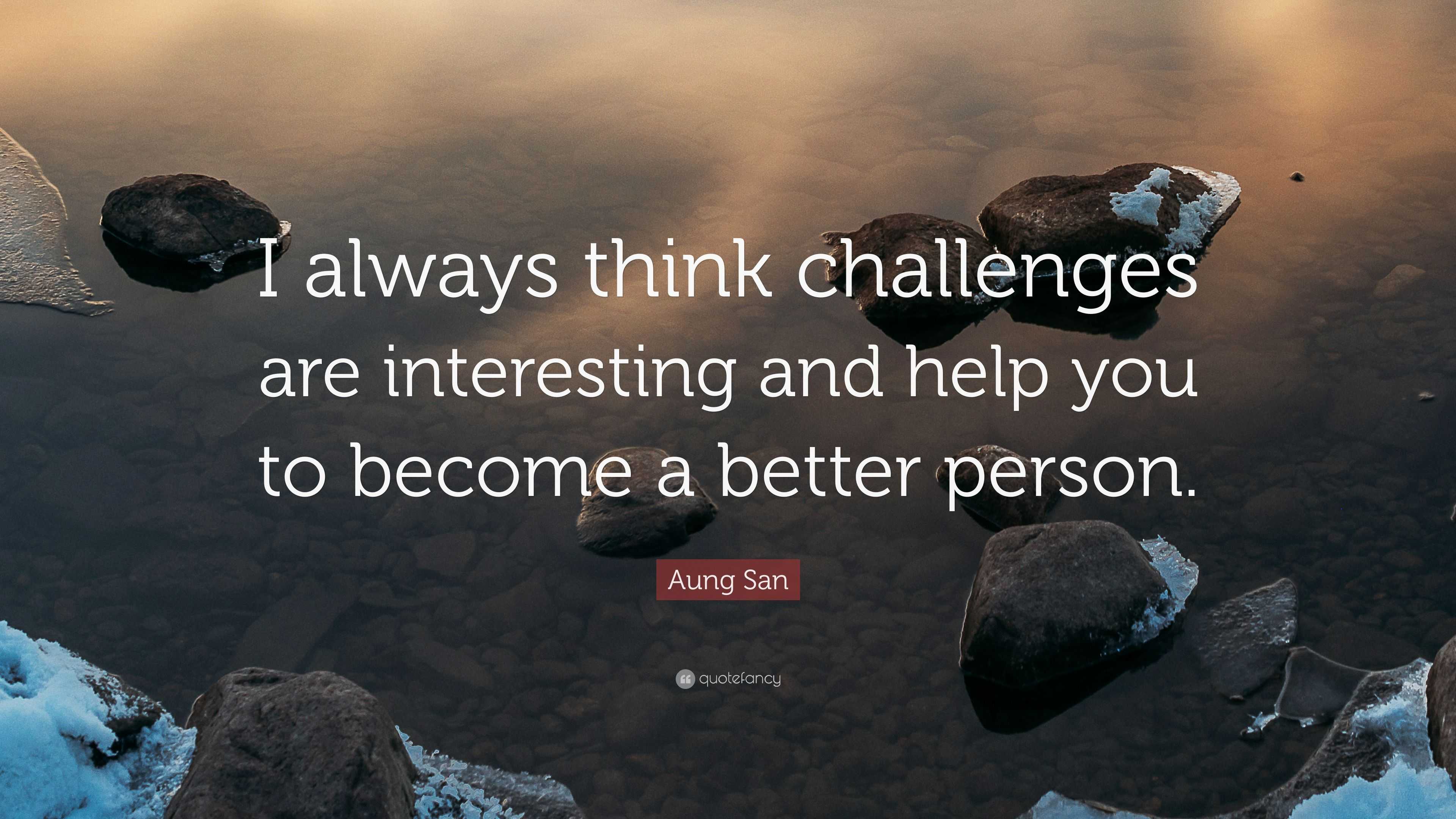 Aung San Quote: “I always think challenges are interesting and help you ...