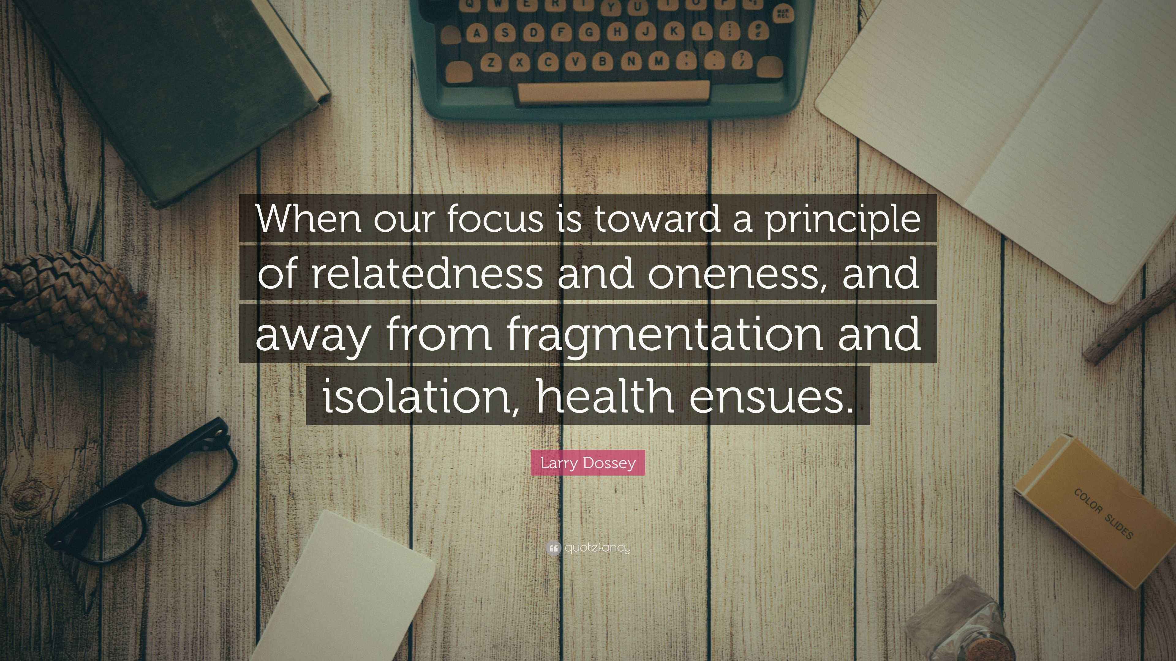 Larry Dossey Quote: “When our focus is toward a principle of ...
