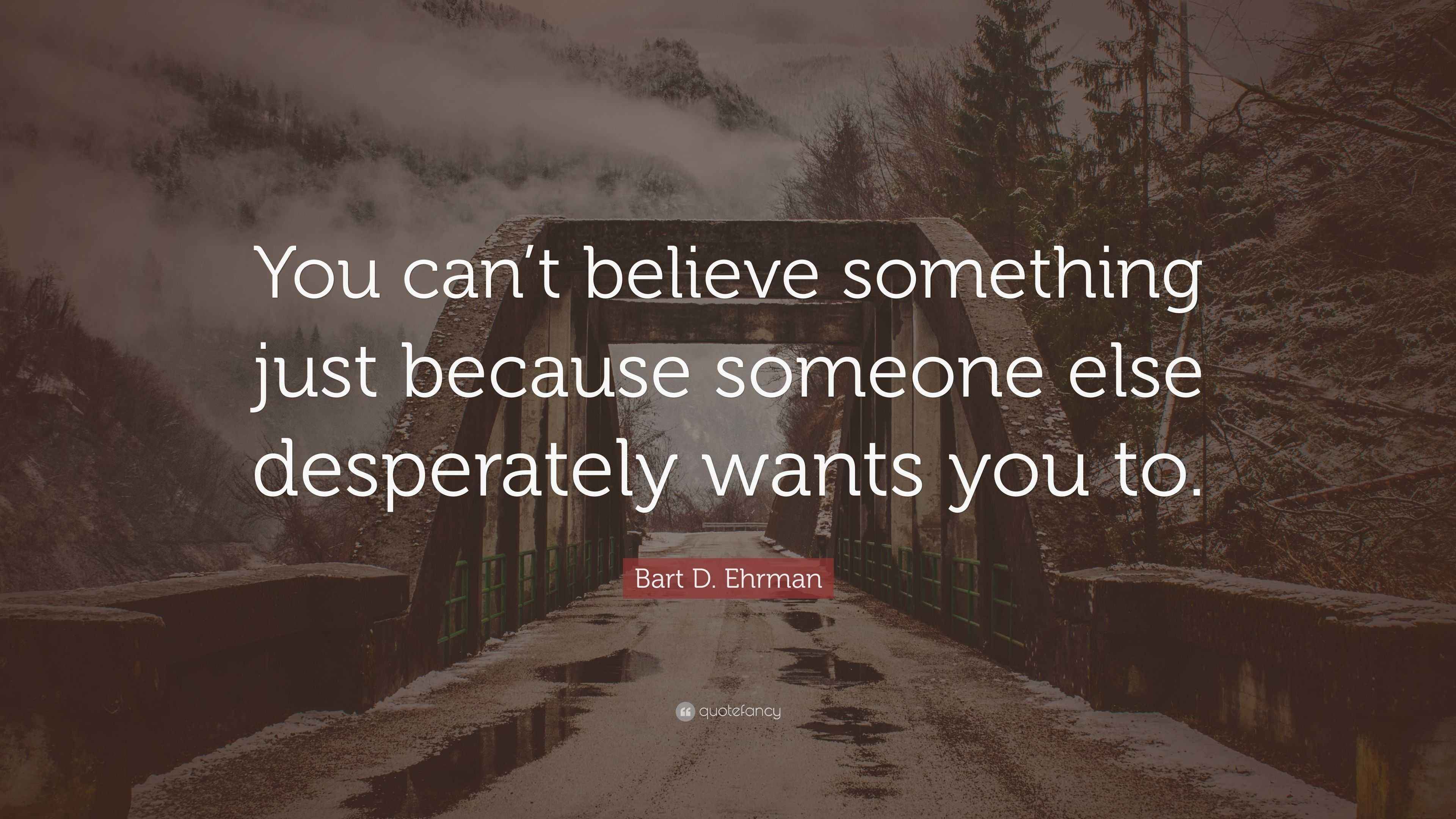 Bart D. Ehrman Quote: “You can’t believe something just because someone ...