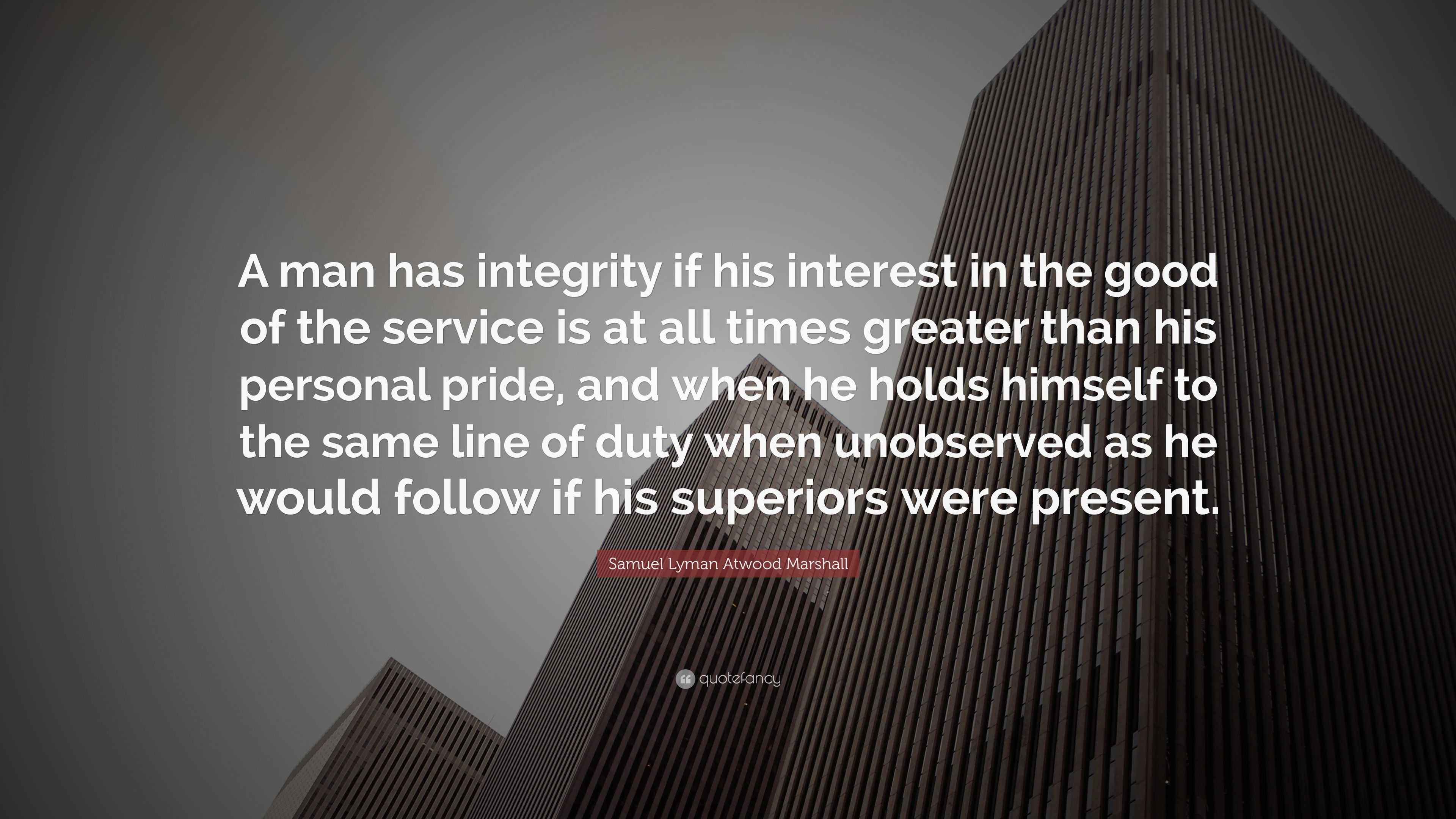Samuel Lyman Atwood Marshall Quote: “A man has integrity if his ...