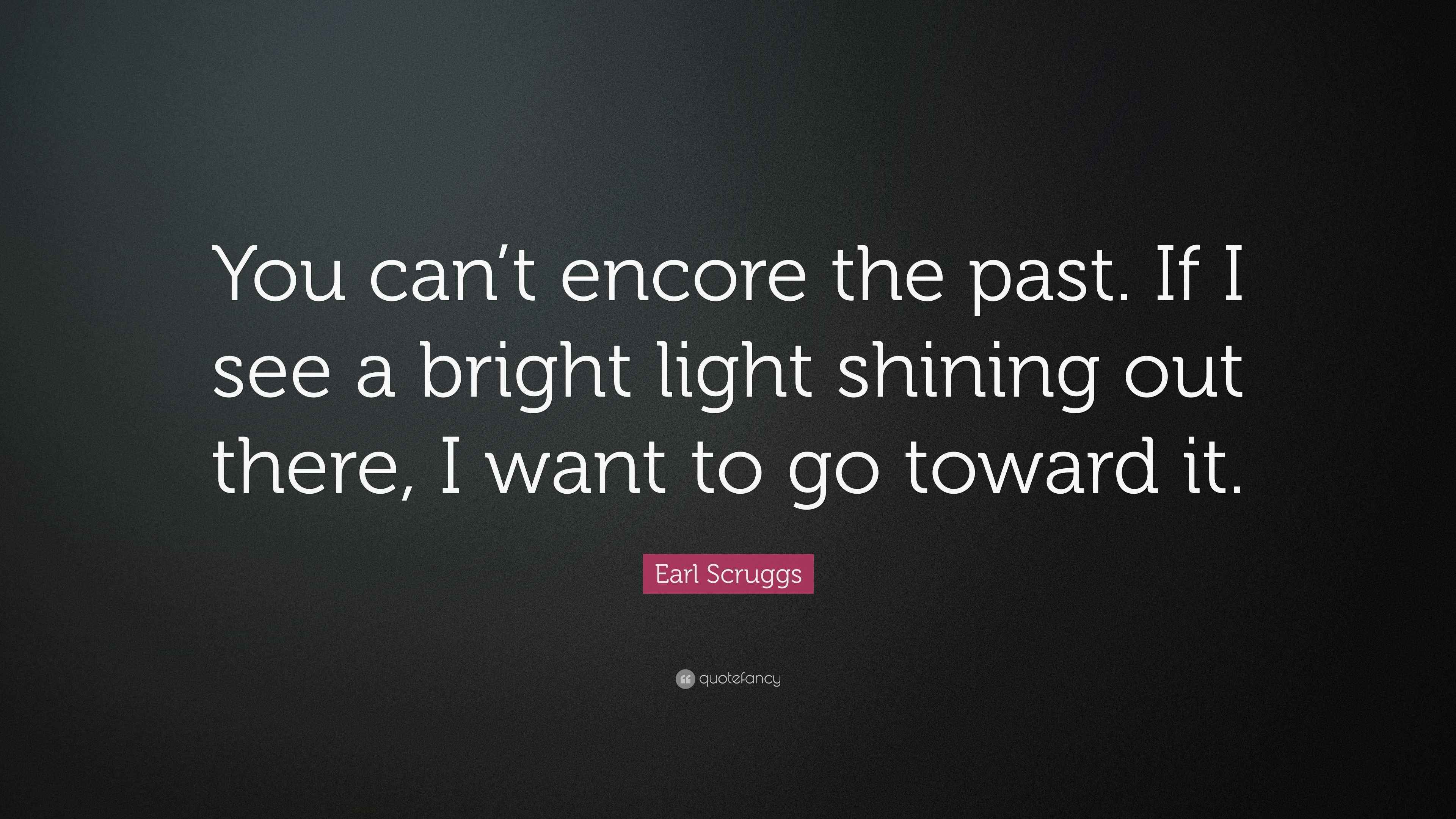 Earl Scruggs Quote: “You can’t encore the past. If I see a bright light ...