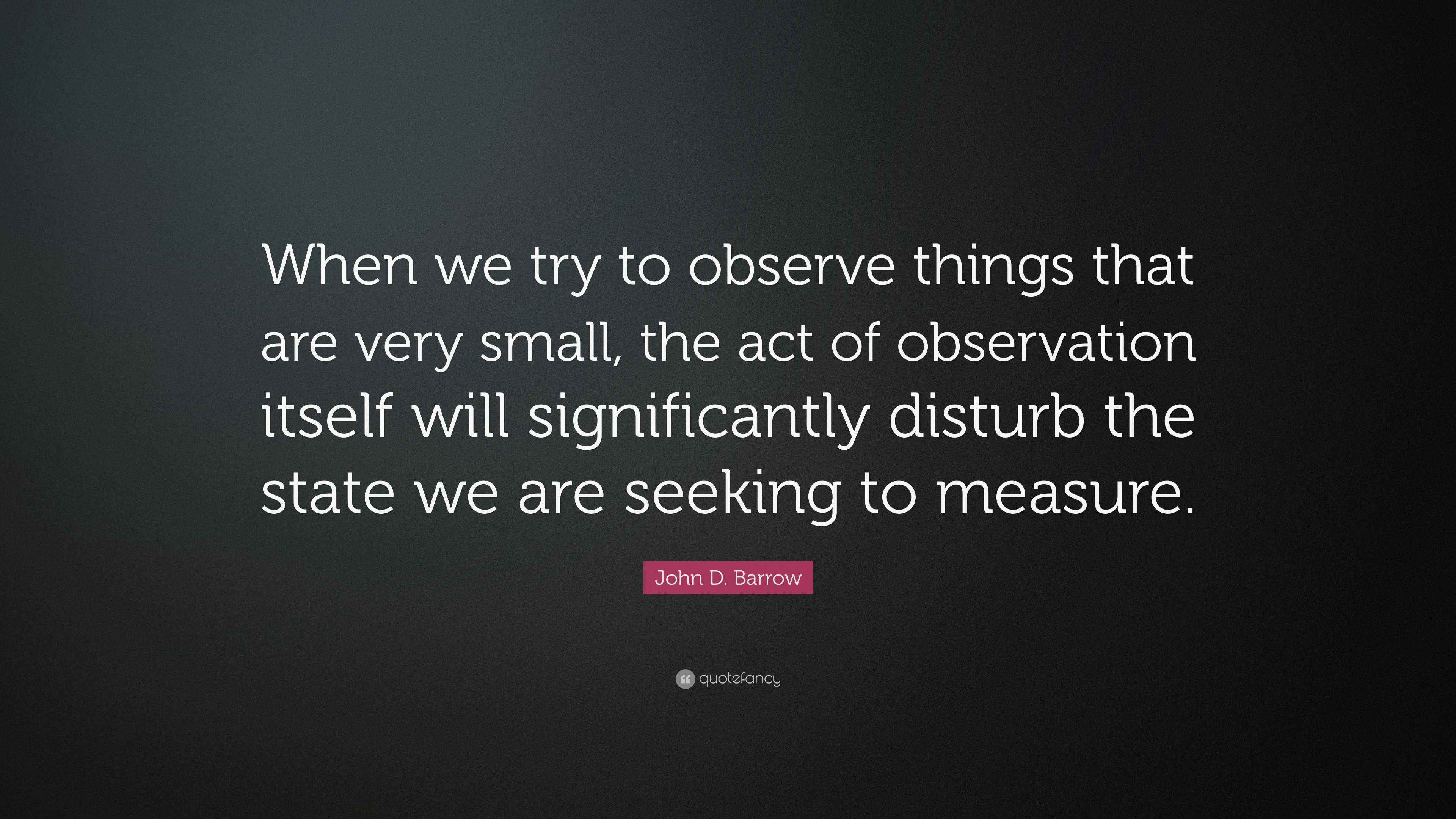 John D. Barrow Quote: “When we try to observe things that are very ...