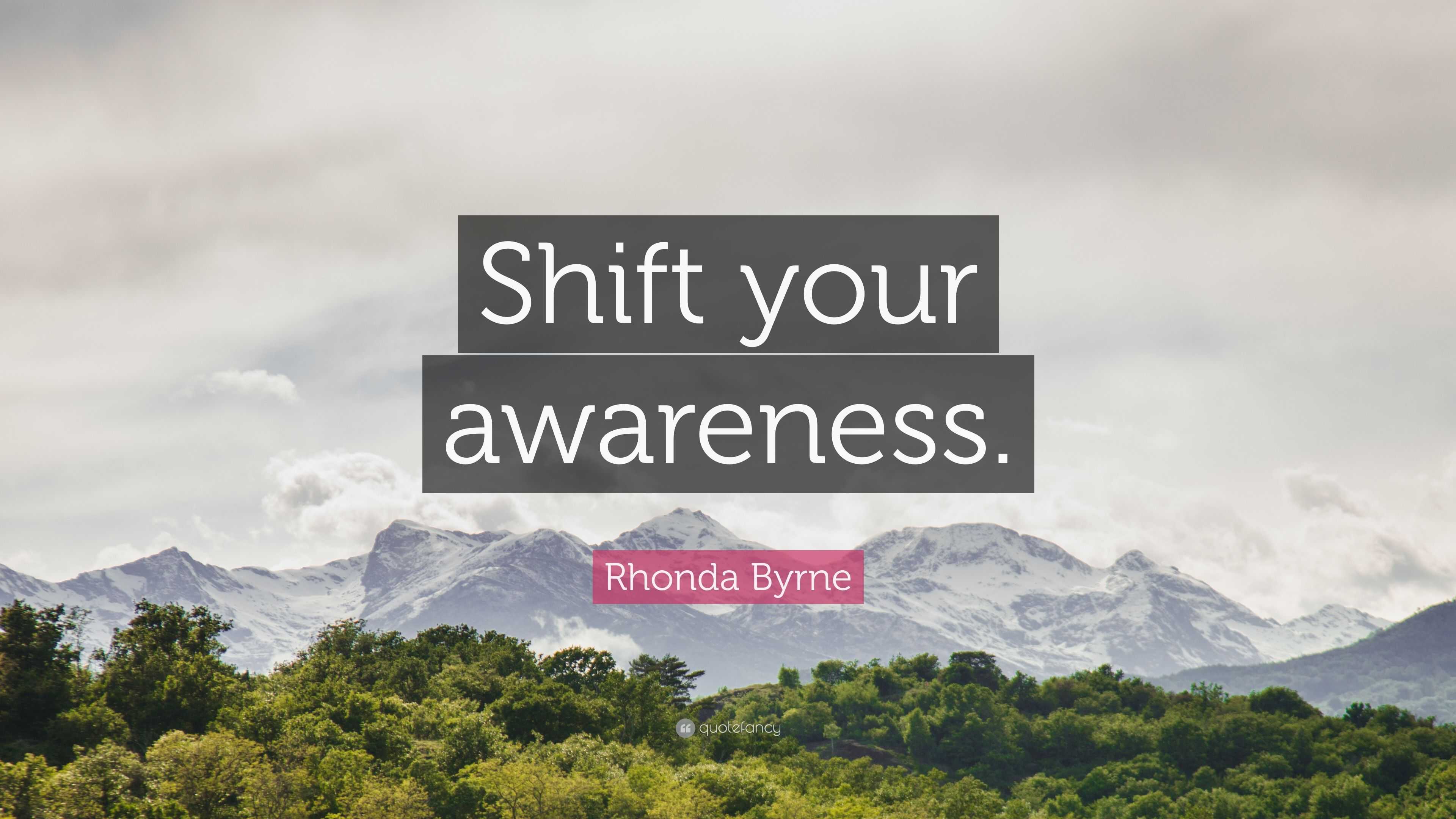 Rhonda Byrne Quote: “Shift your awareness.”