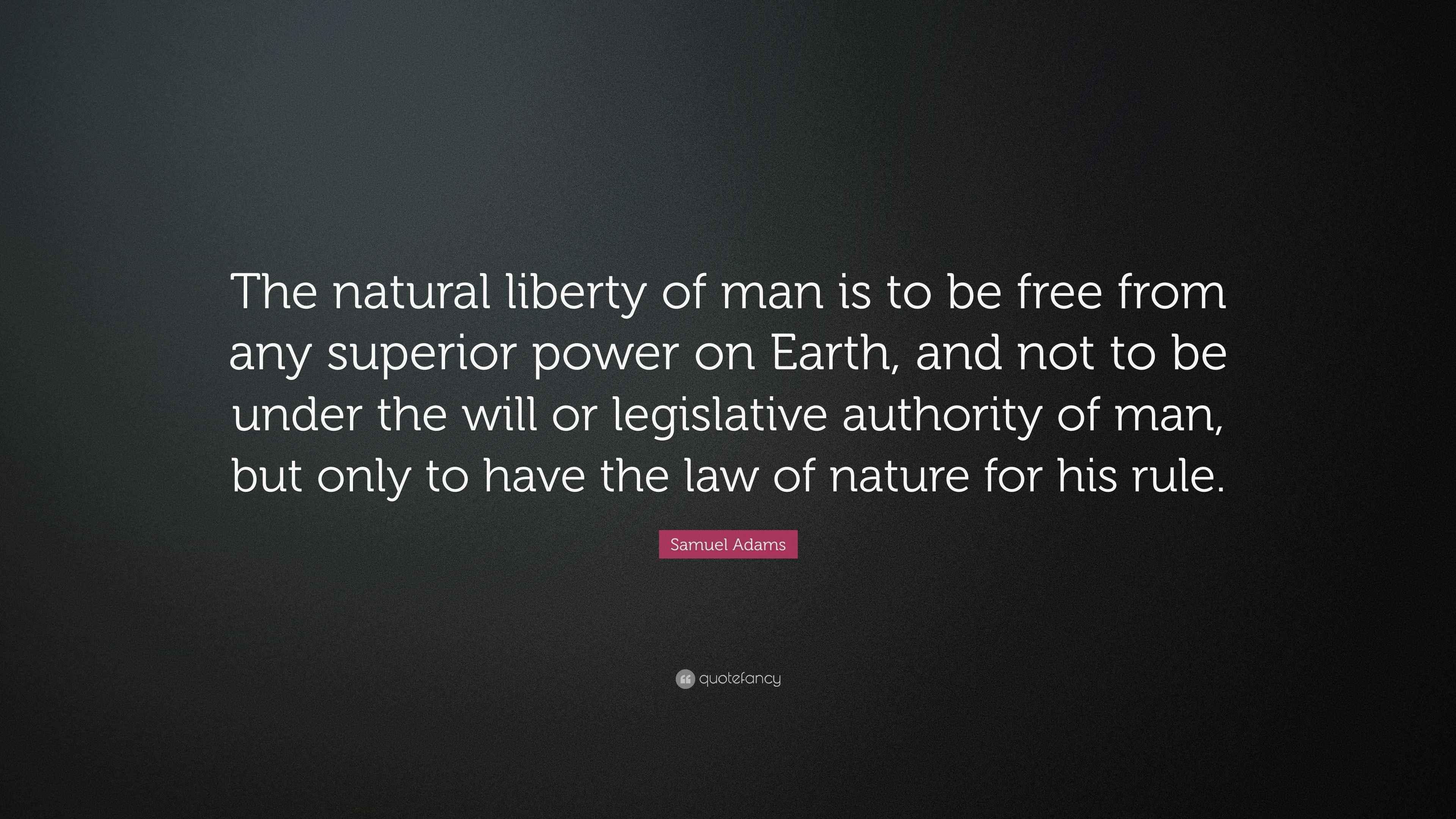 Samuel Adams Quote: “The natural liberty of man is to be free from any superior power on Earth ...