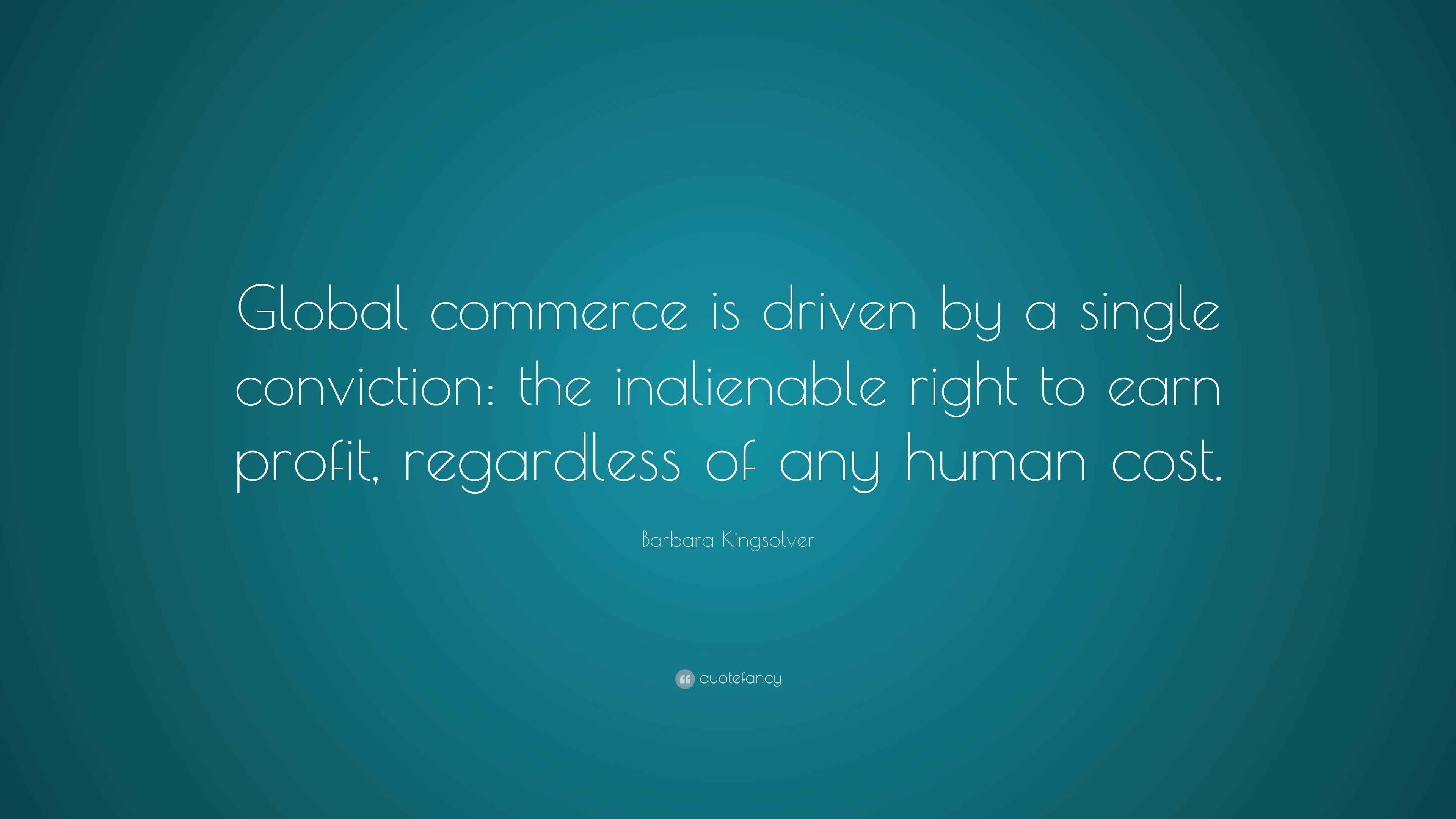 Barbara Kingsolver Quote: “Global commerce is driven by a single ...