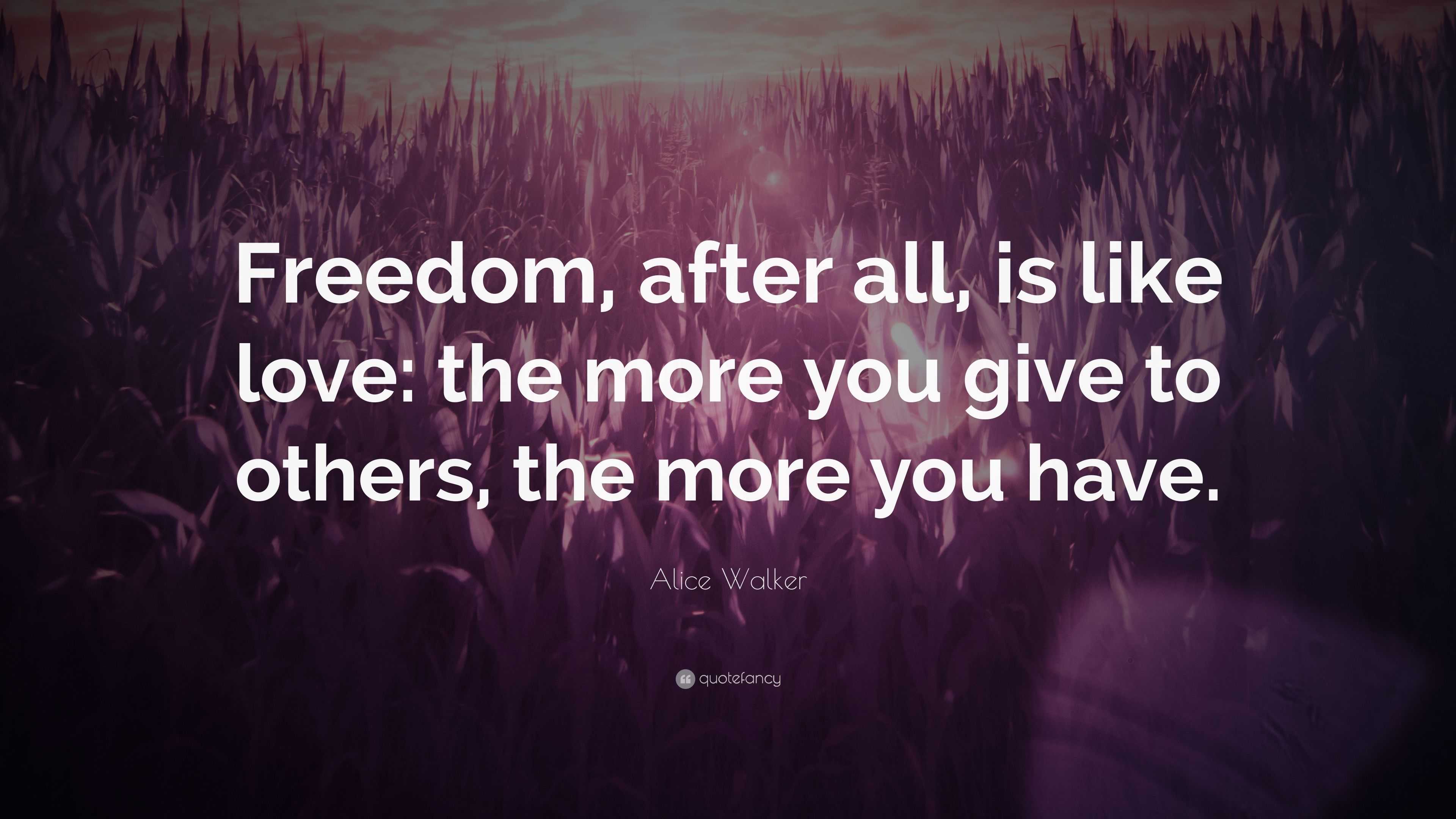 Alice Walker Quote: “Freedom, after all, is like love: the more you ...
