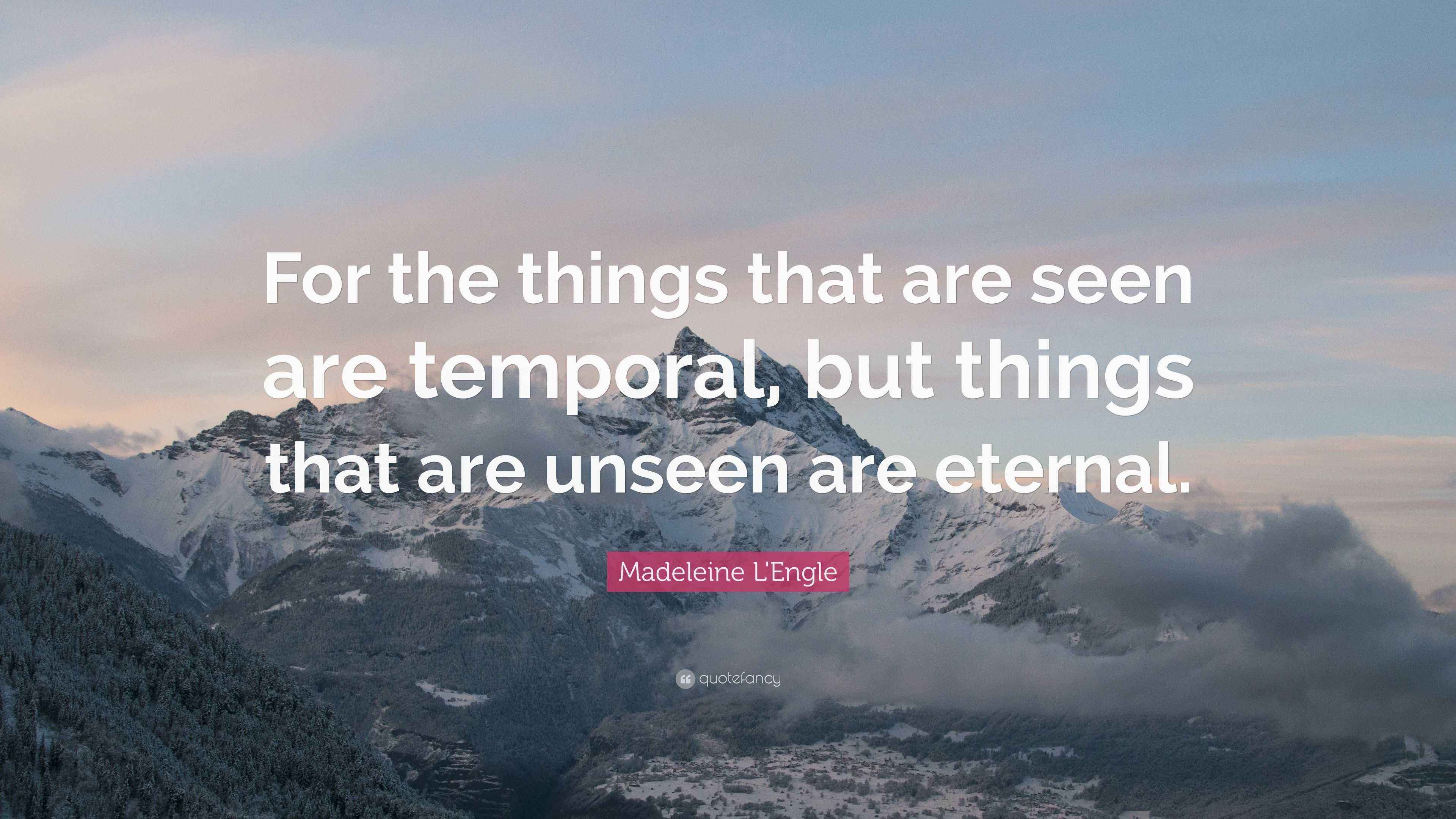Madeleine L'Engle Quote: “For the things that are seen are temporal ...