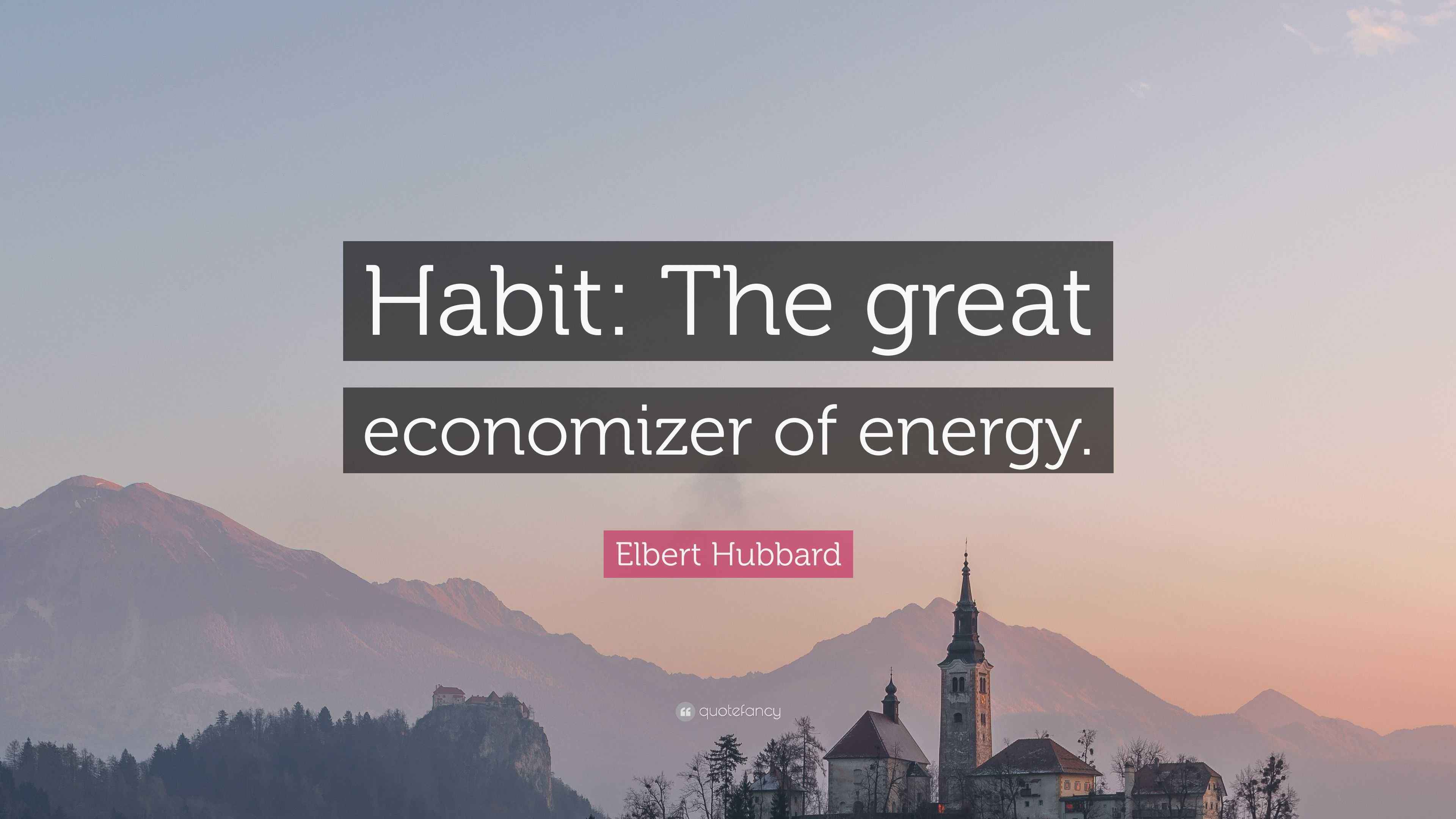 Elbert Hubbard Quote: “Habit: The great economizer of energy.”