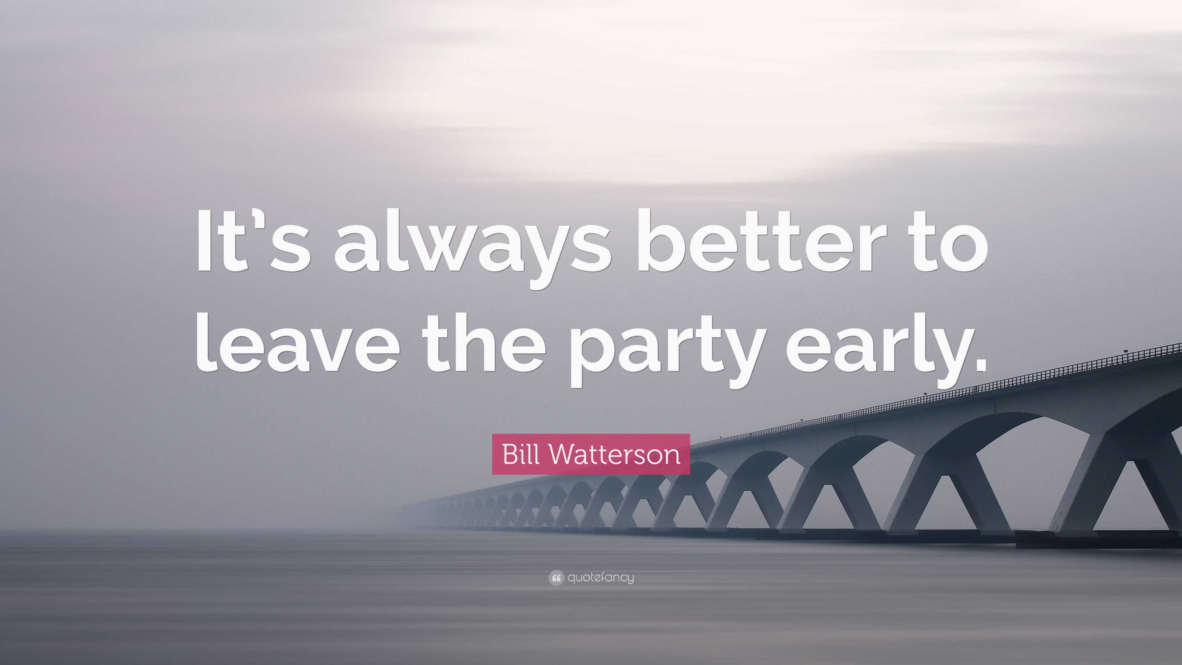 Bill Watterson Quote: “It’s always better to leave the party early.”
