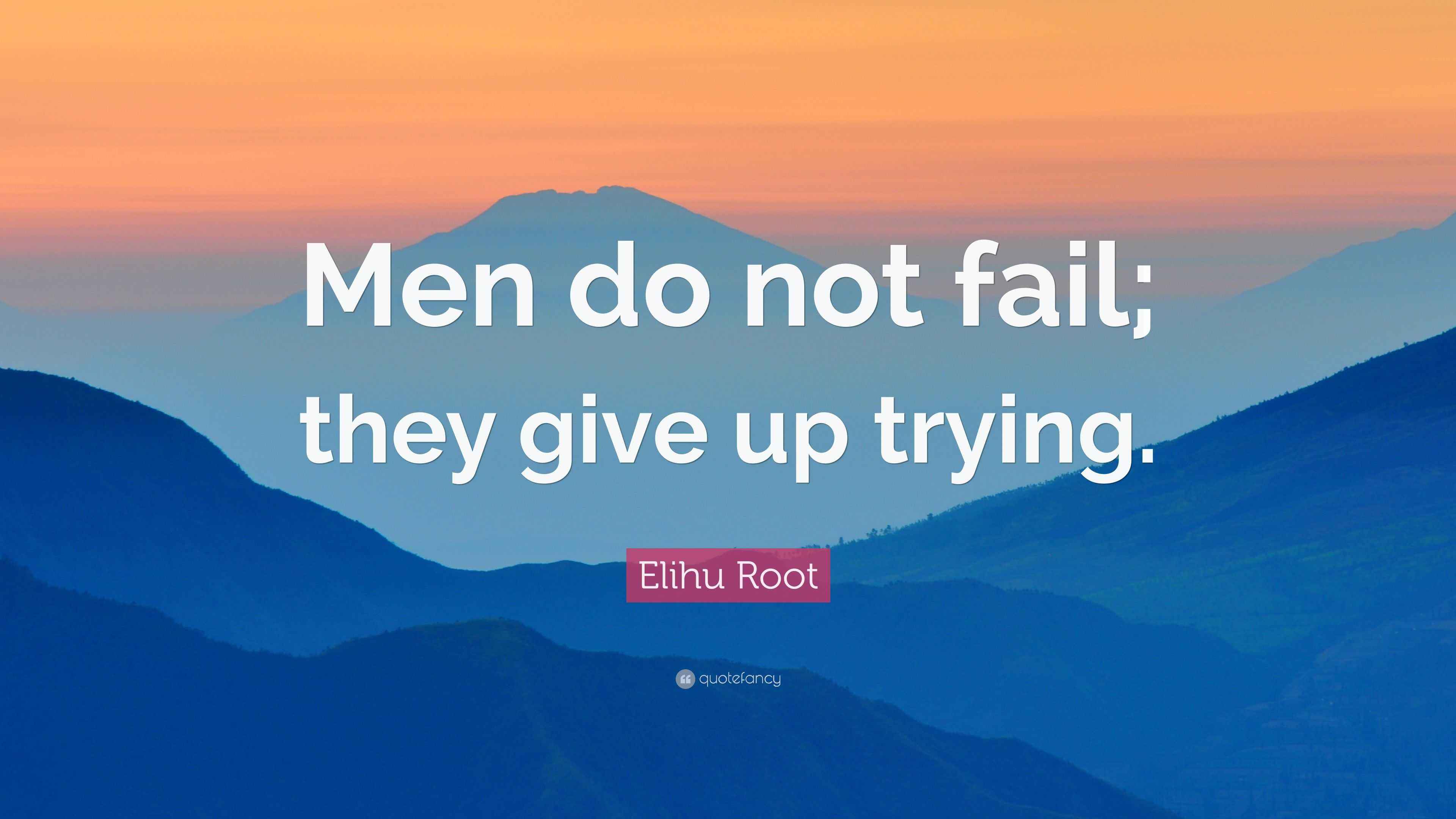 Elihu Root Quote: “Men do not fail; they give up trying.”