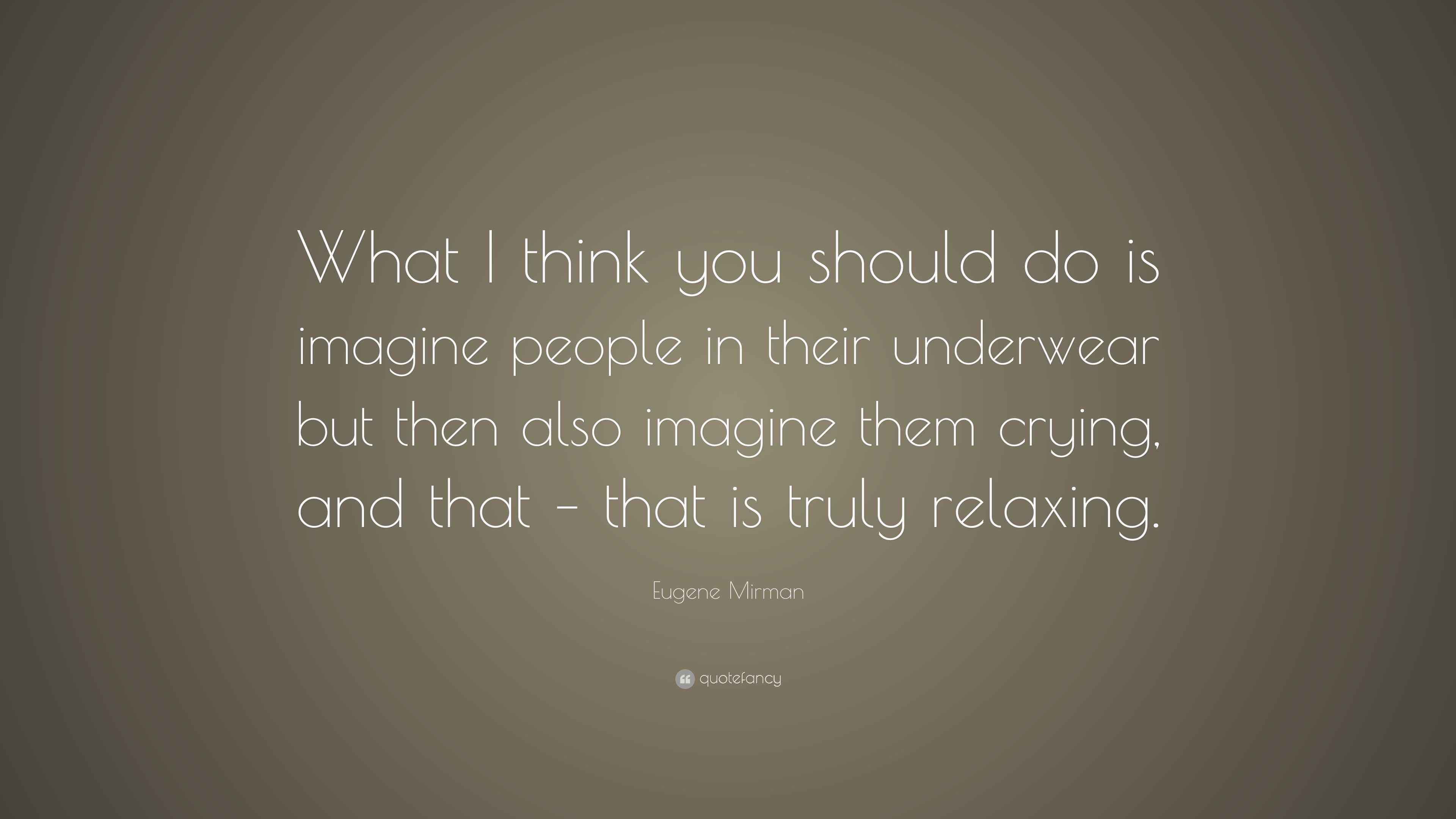 Eugene Mirman Quote: “What I think you should do is imagine people in ...