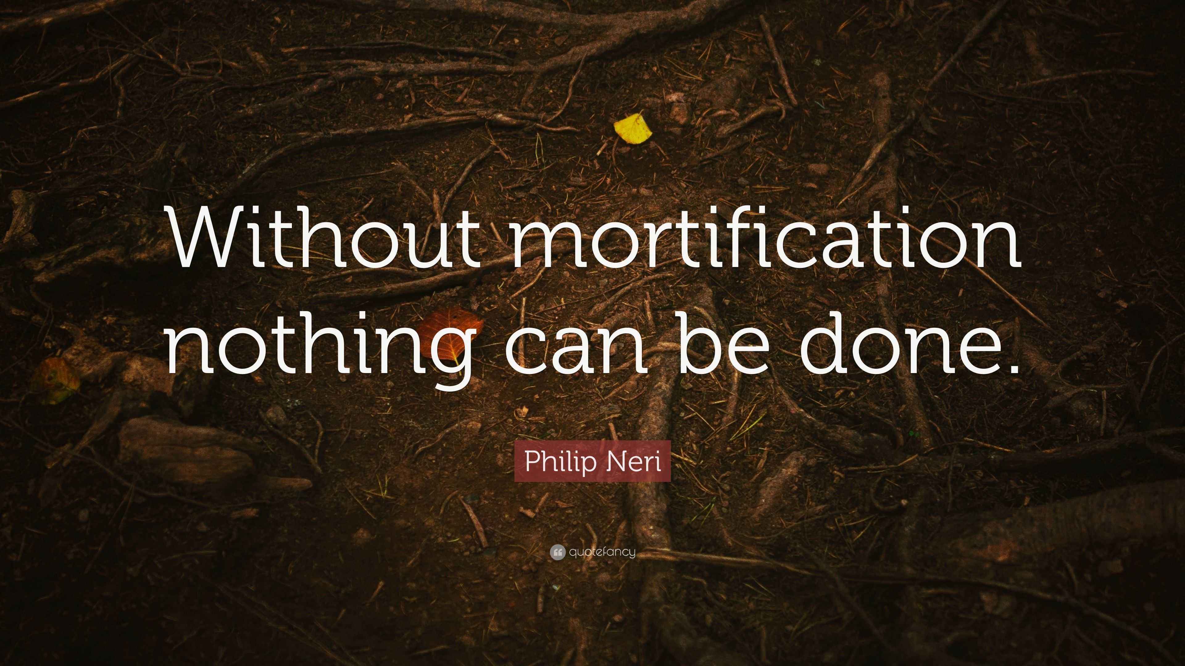 Philip Neri Quote: “Without mortification nothing can be done.”