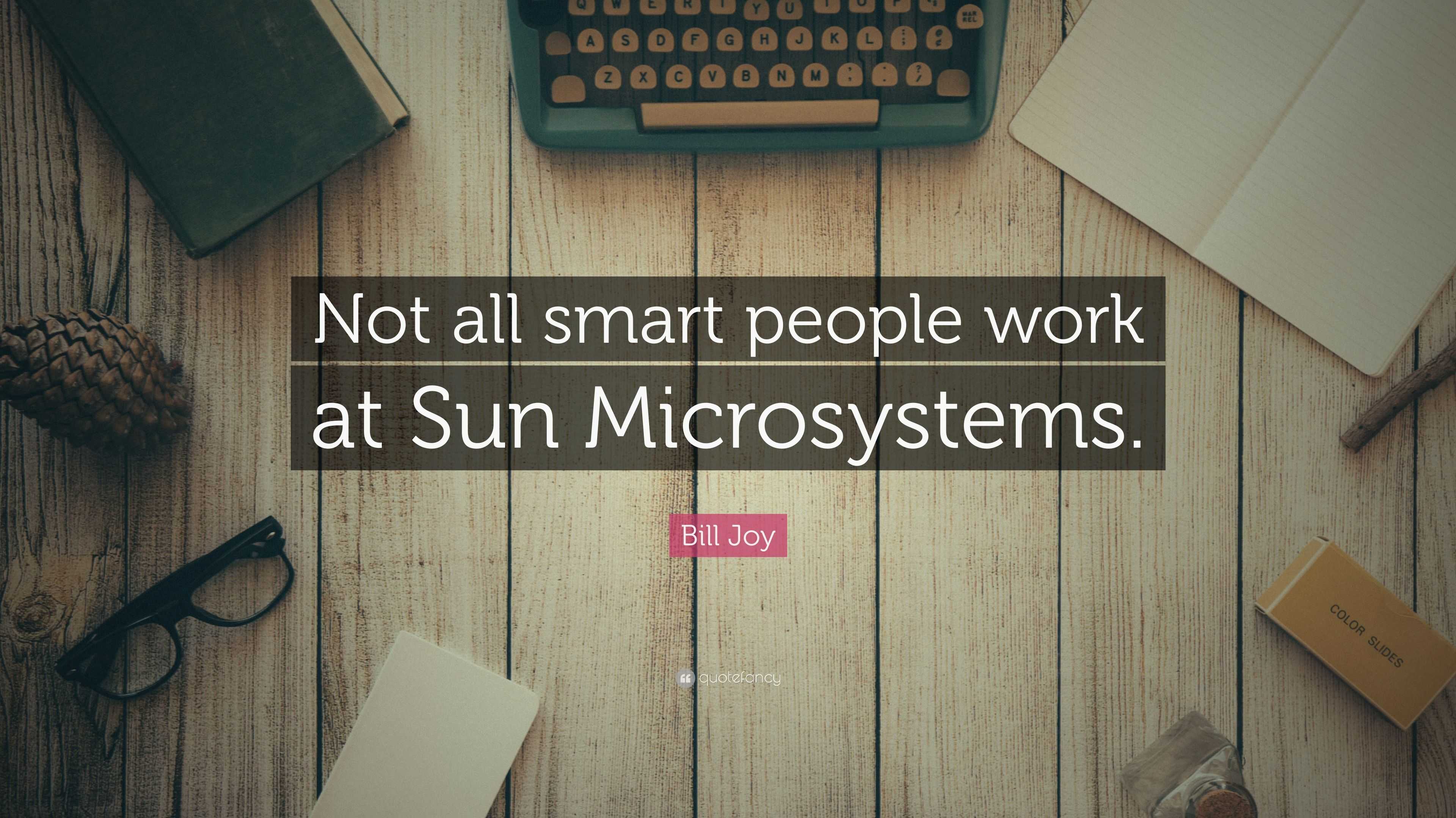 Bill Joy Quote: “Not all smart people work at Sun Microsystems.”