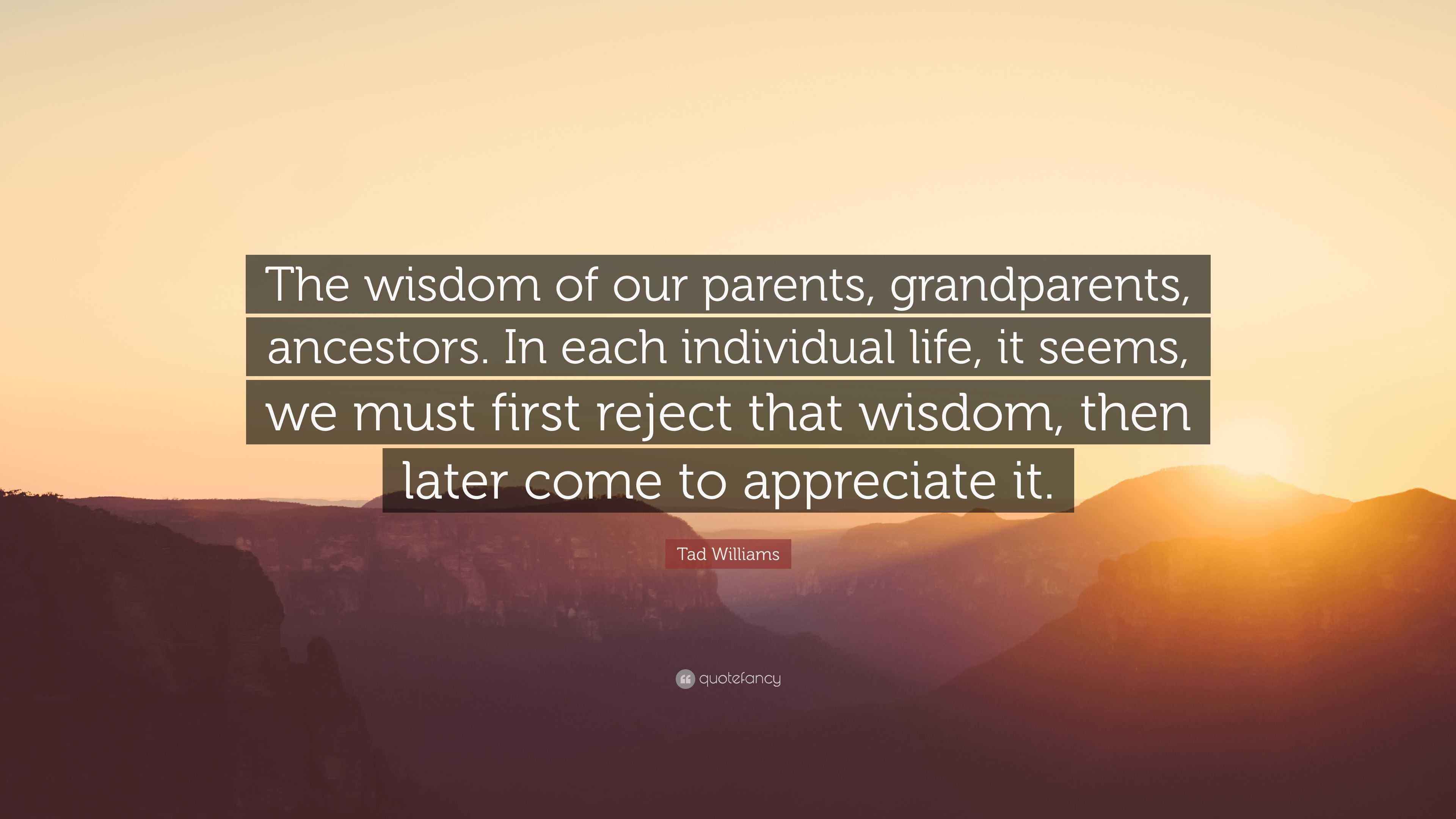 Tad Williams Quote: “The wisdom of our parents, grandparents, ancestors ...
