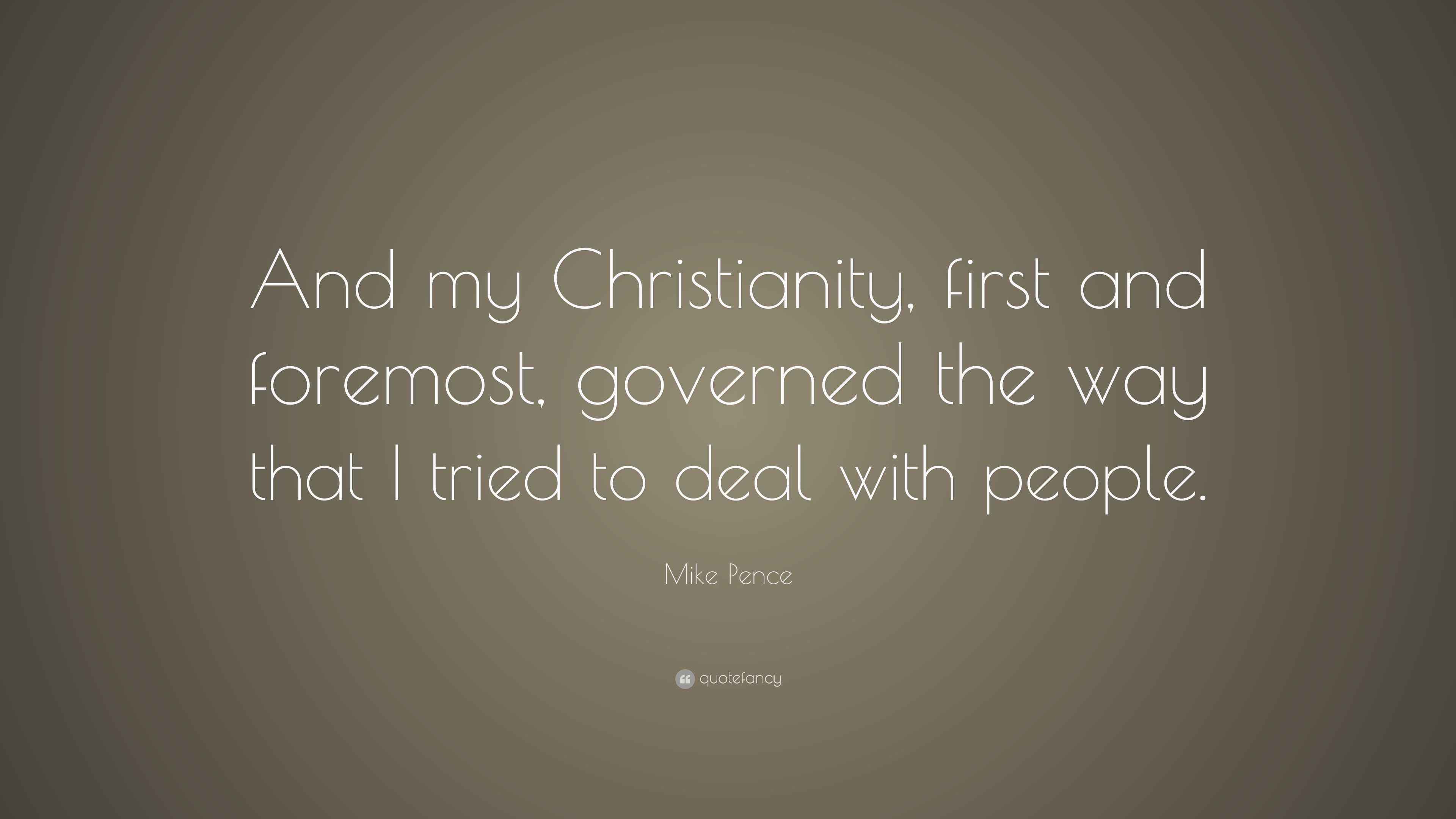Mike Pence Quote: “And my Christianity, first and foremost, governed ...