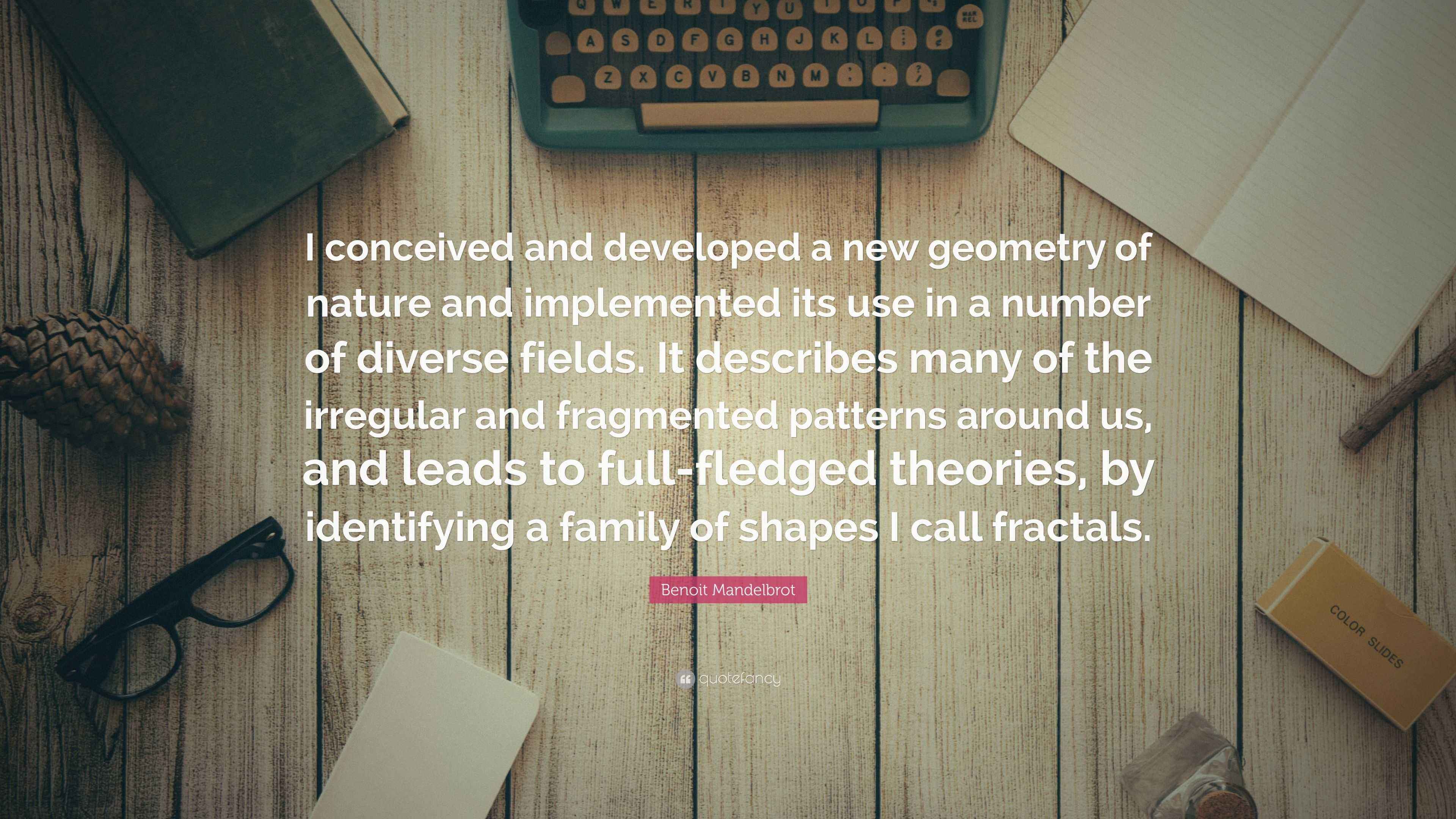 Benoit Mandelbrot Quote: “I conceived and developed a new geometry of ...