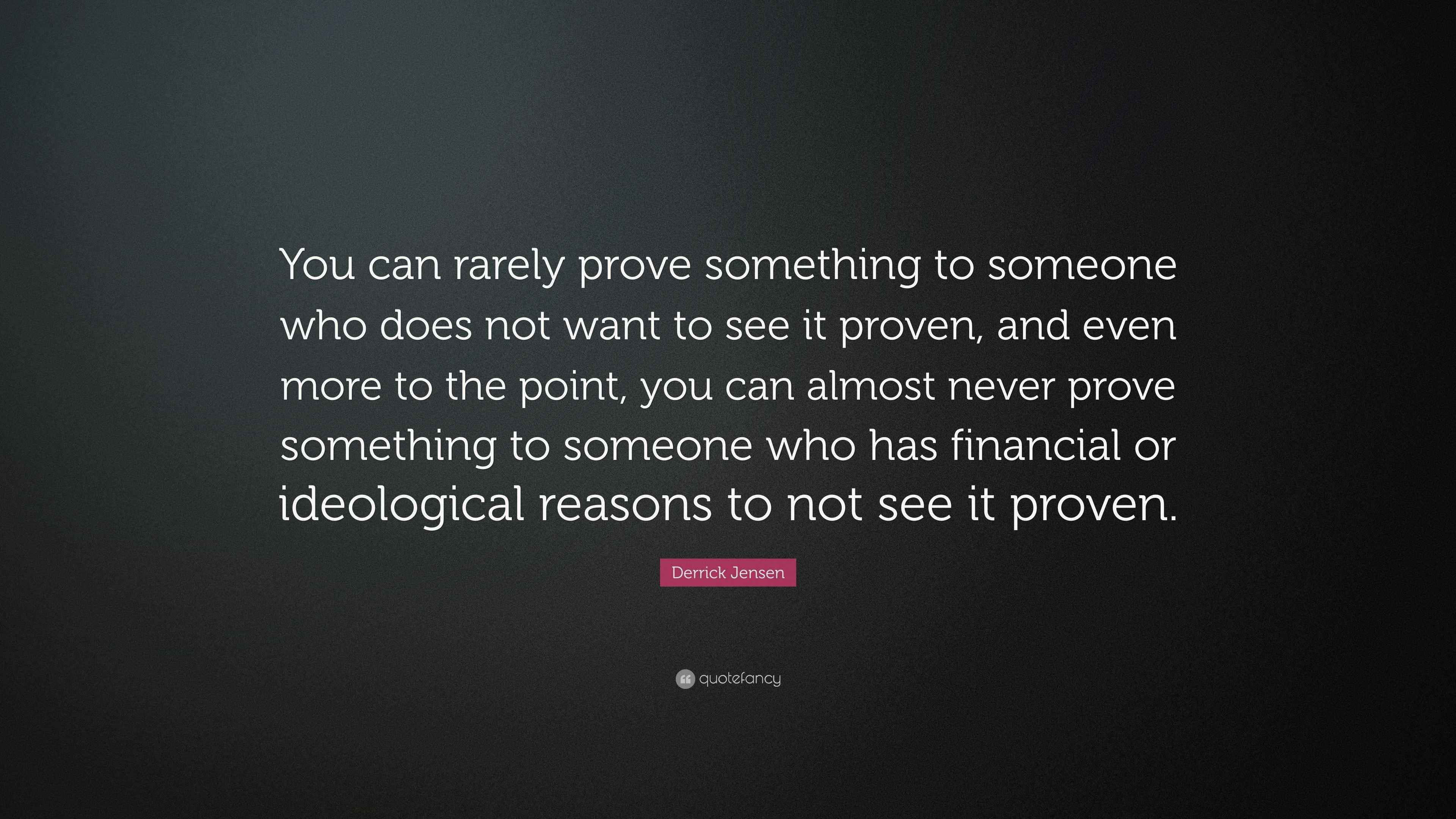 Derrick Jensen Quote: “You can rarely prove something to someone who ...