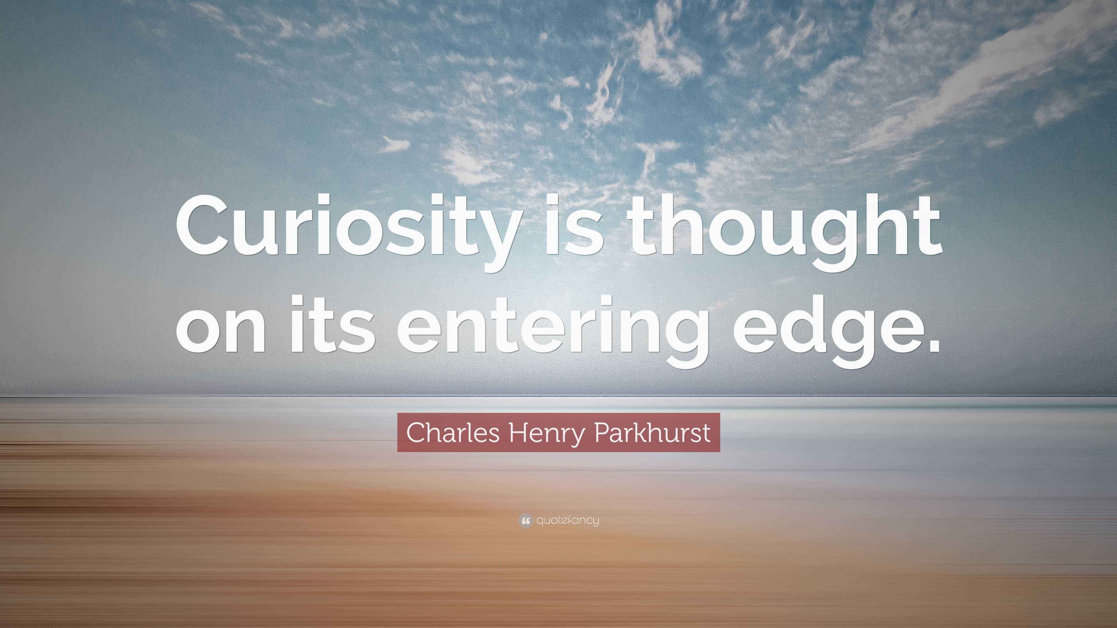Charles Henry Parkhurst Quote: “Curiosity is thought on its entering edge.”