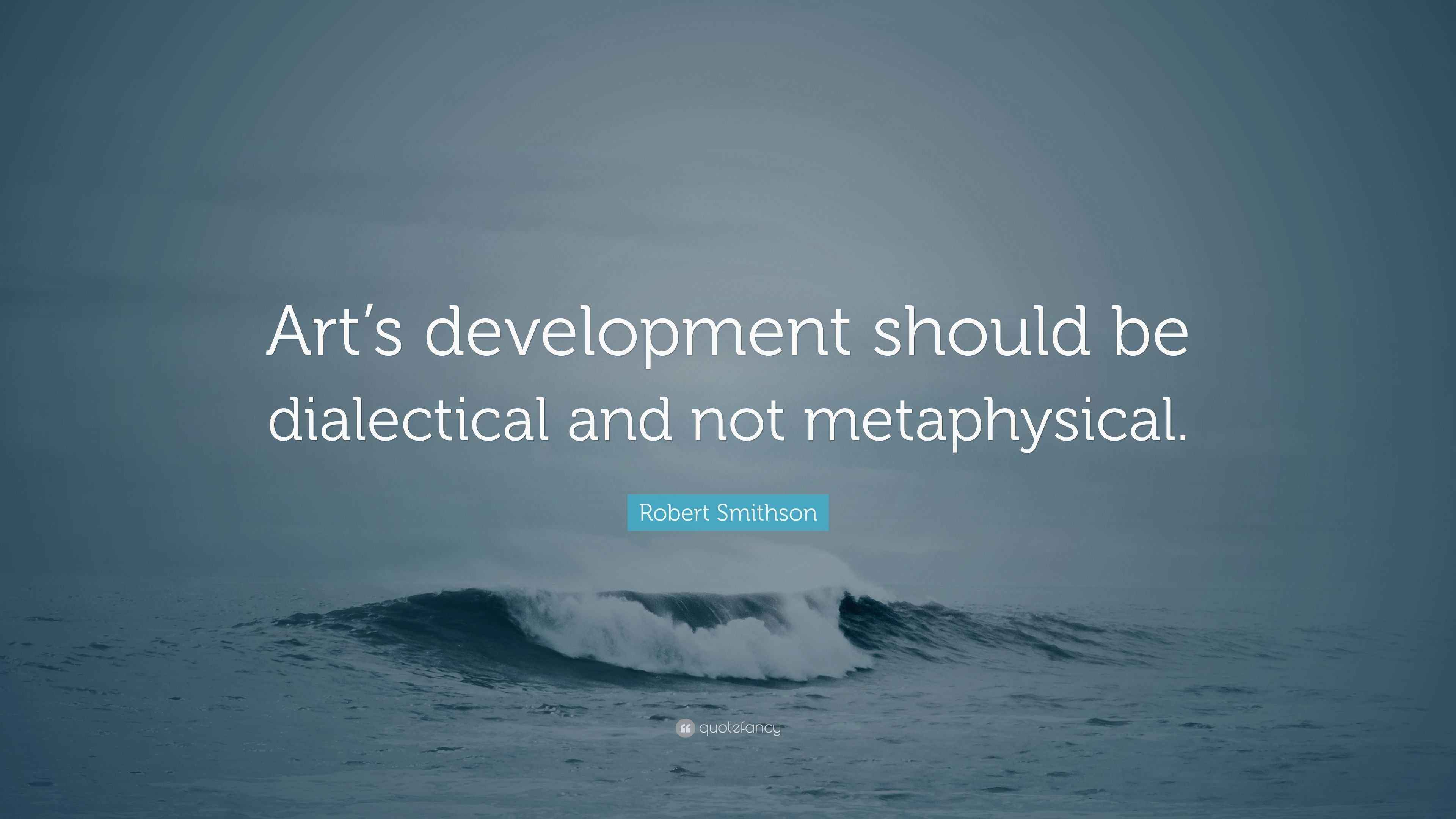 Robert Smithson Quote: “Art’s development should be dialectical and not ...