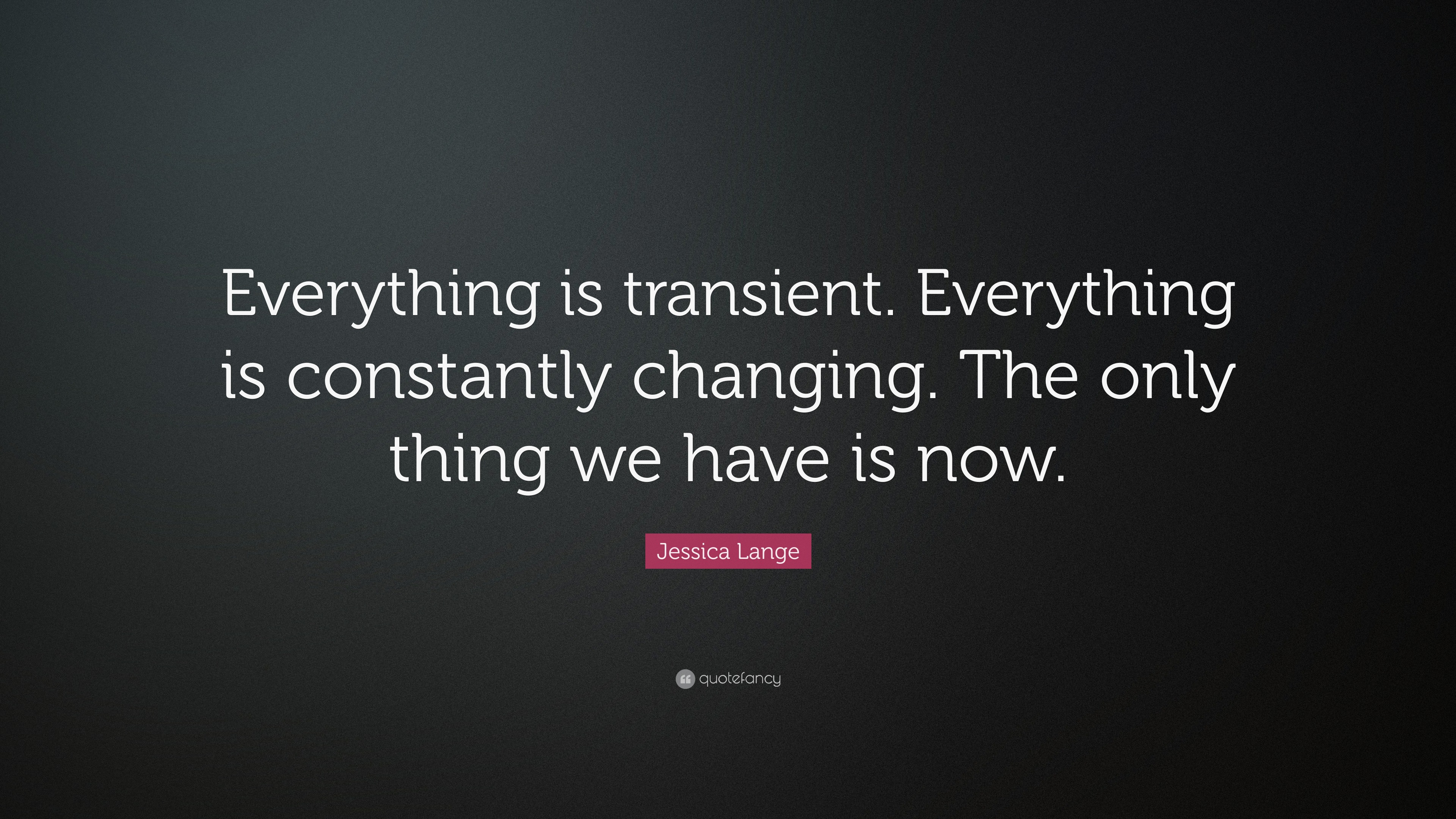 Jessica Lange Quote: “Everything is transient. Everything is constantly ...