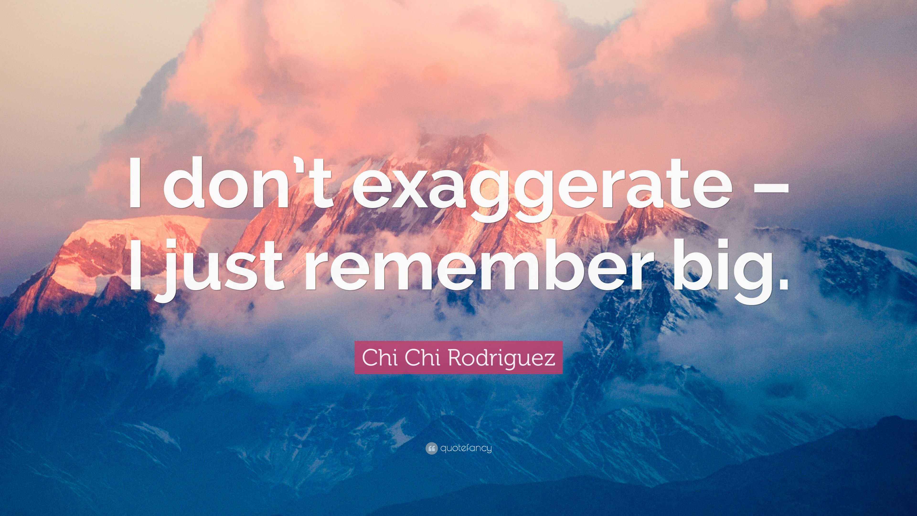 Chi Chi Rodriguez Quote: “I don’t exaggerate – I just remember big.”