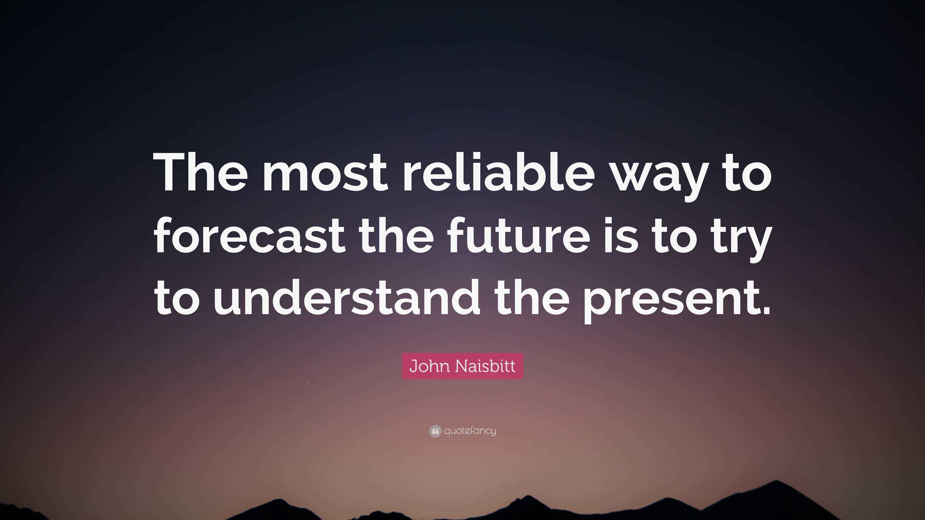 John Naisbitt Quote: “The most reliable way to forecast the future is ...