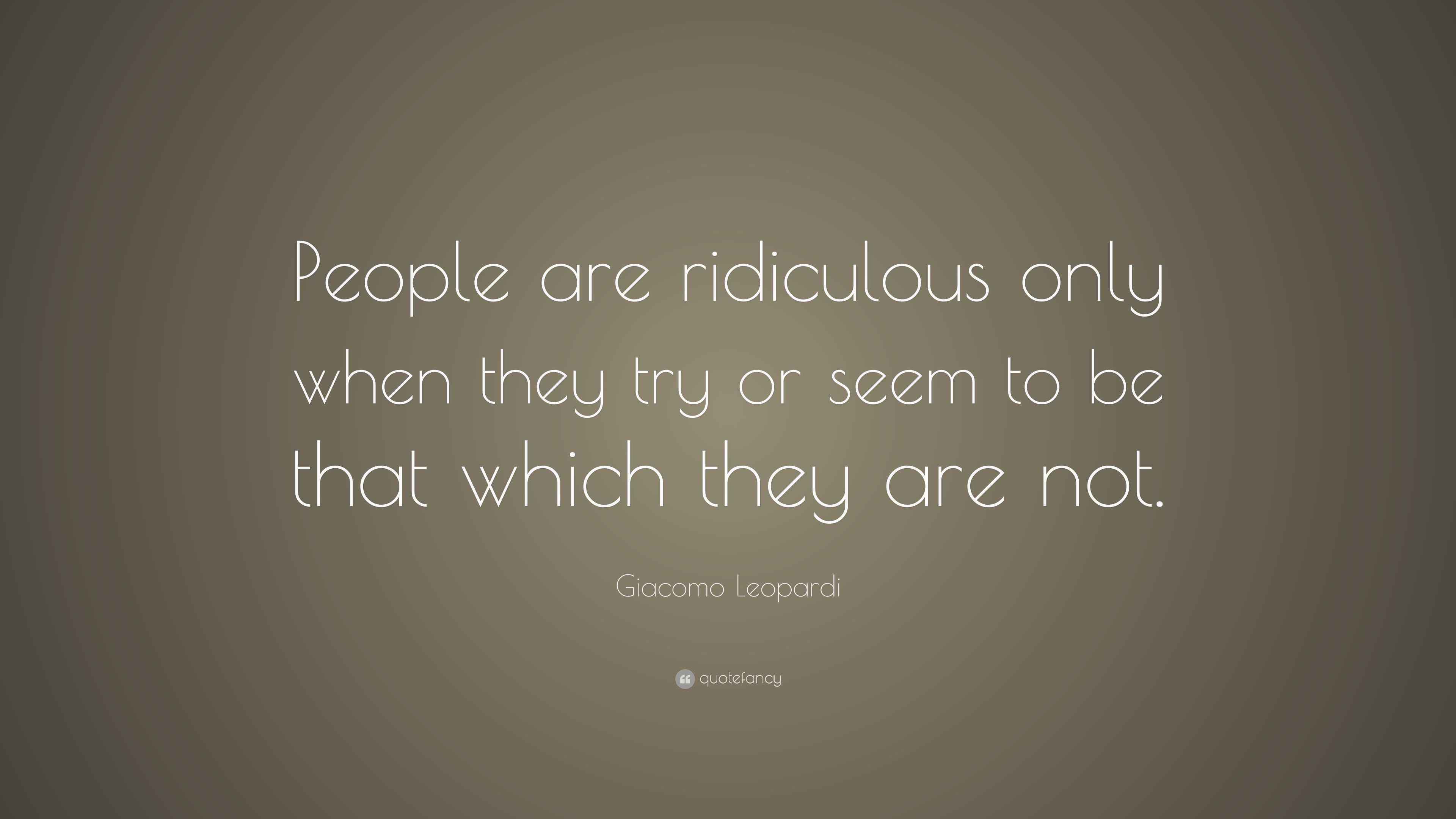 Giacomo Leopardi Quote: “People are ridiculous only when they try or ...