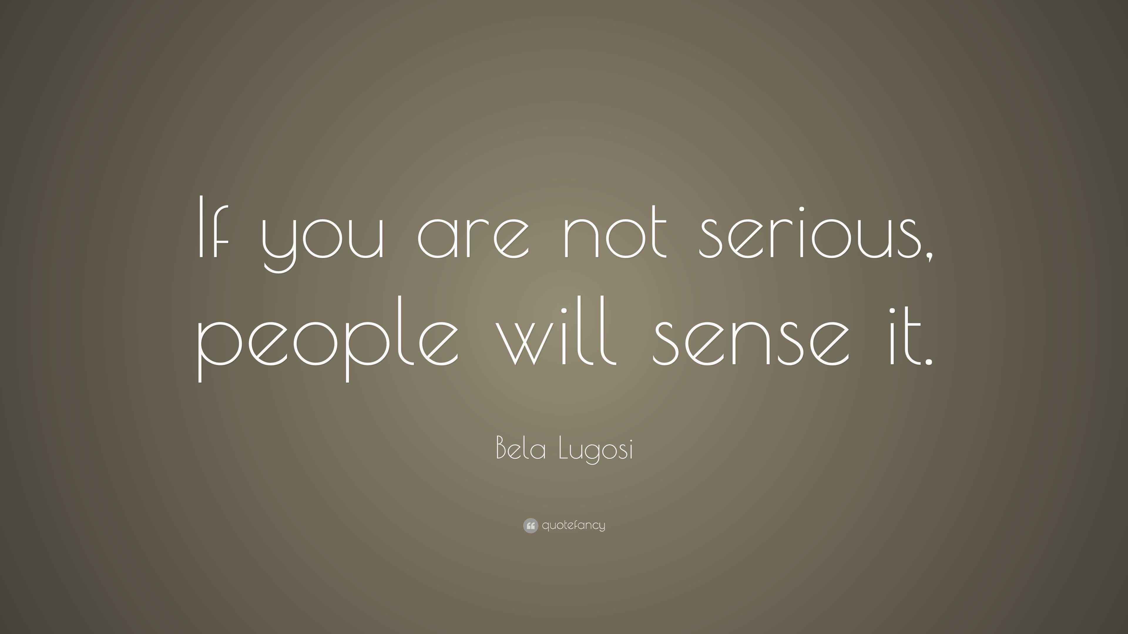 Bela Lugosi Quote: “If you are not serious, people will sense it.”